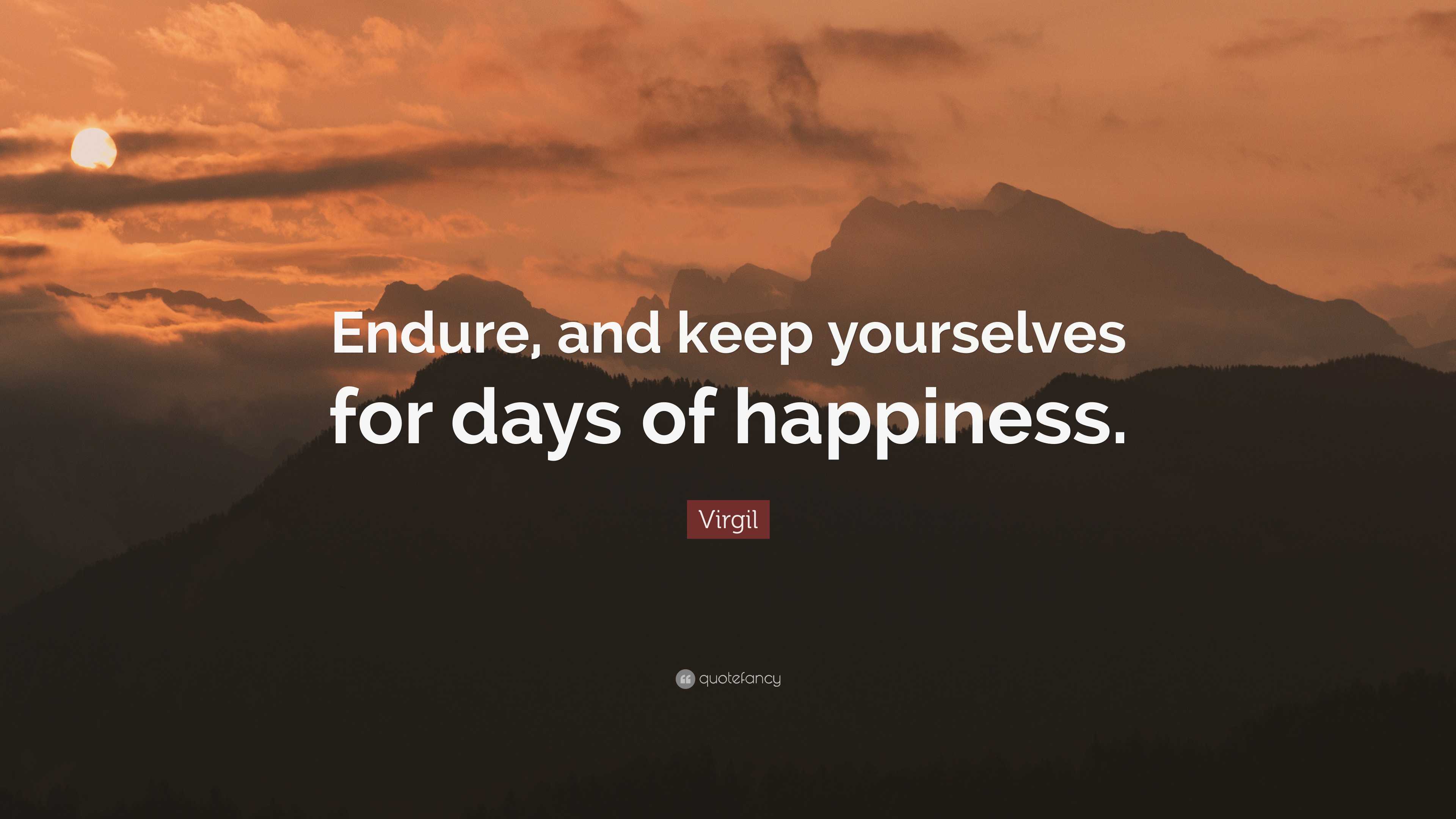 Virgil Quote: “Endure, and keep yourselves for days of happiness.”