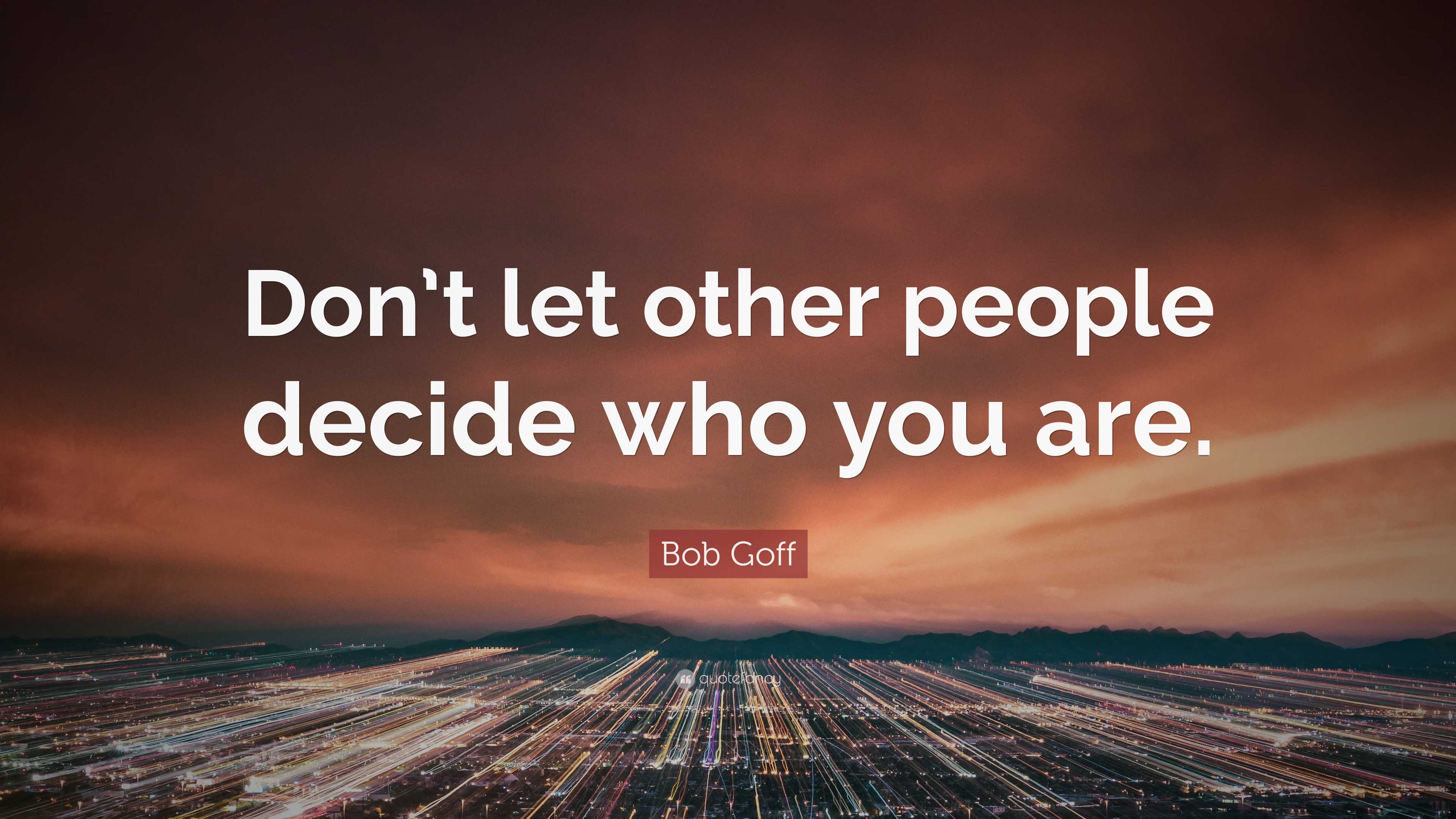 Bob Goff Quote: “Don’t let other people decide who you are.”