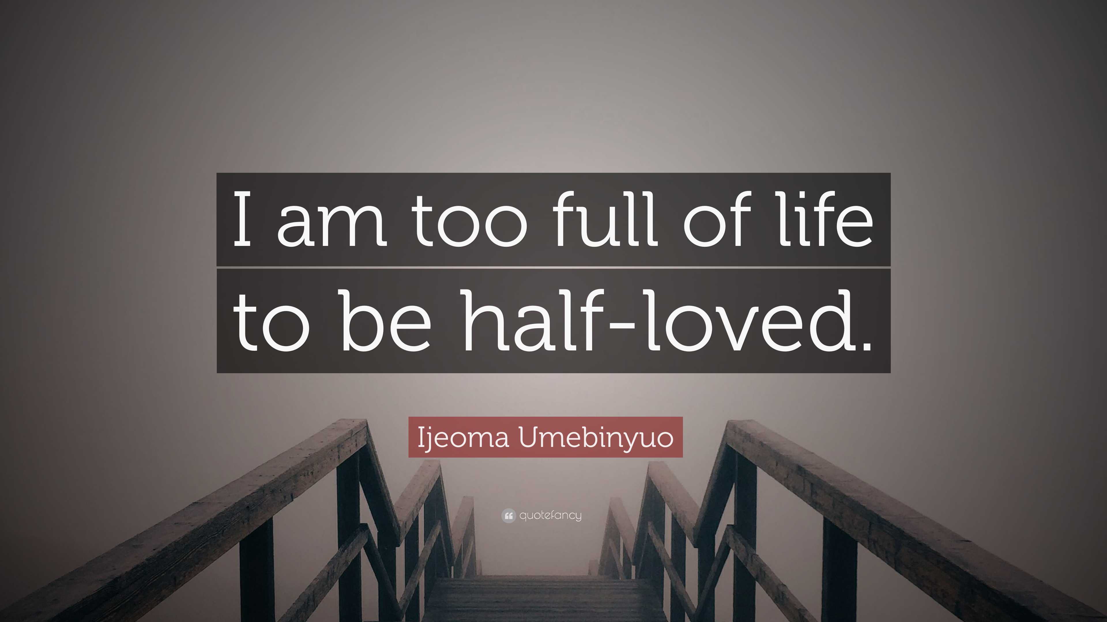 Ijeoma Umebinyuo Quote: “I am too full of life to be half-loved.”