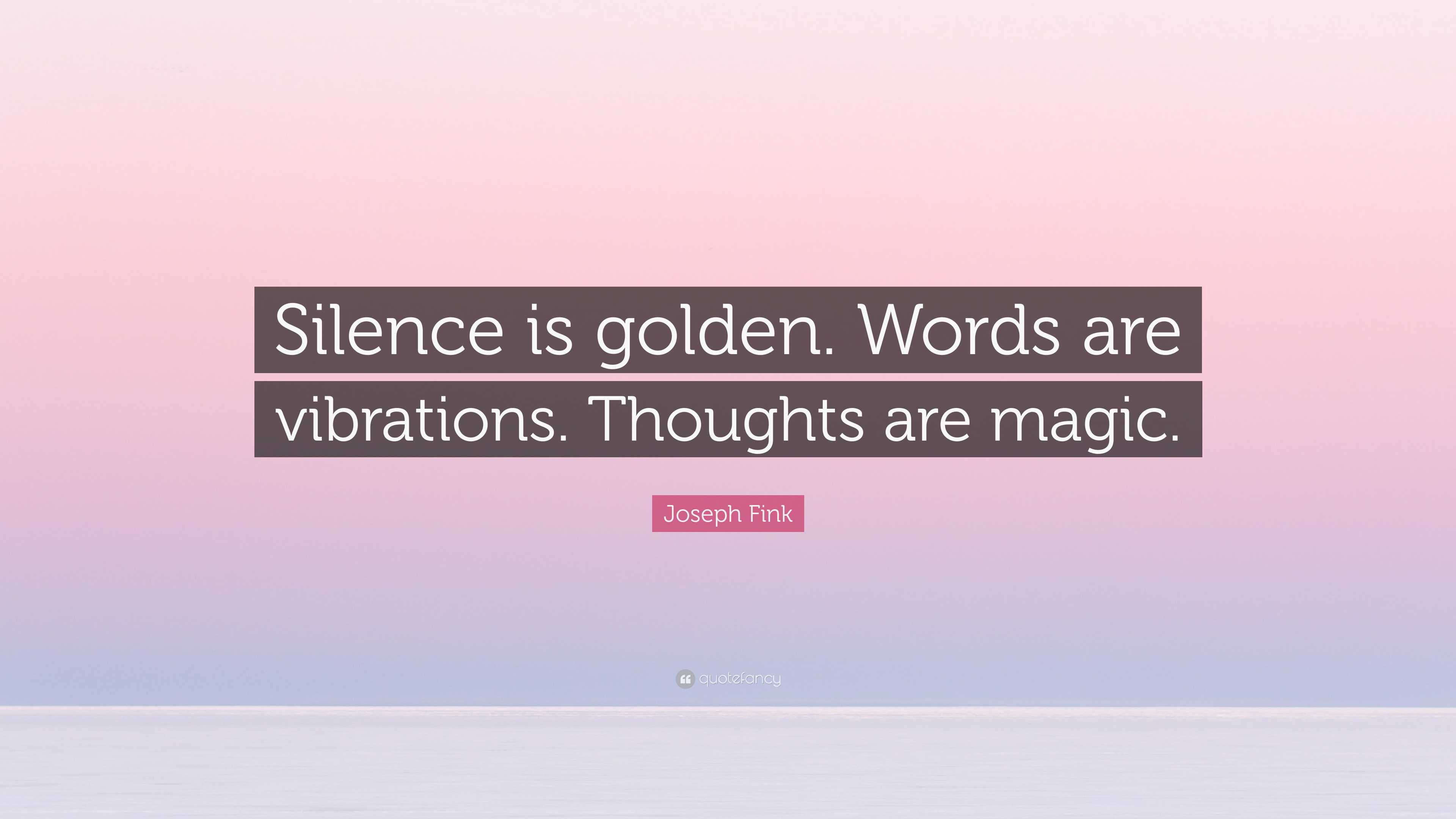 Joseph Fink Quote: “Silence is golden. Words are vibrations. Thoughts ...