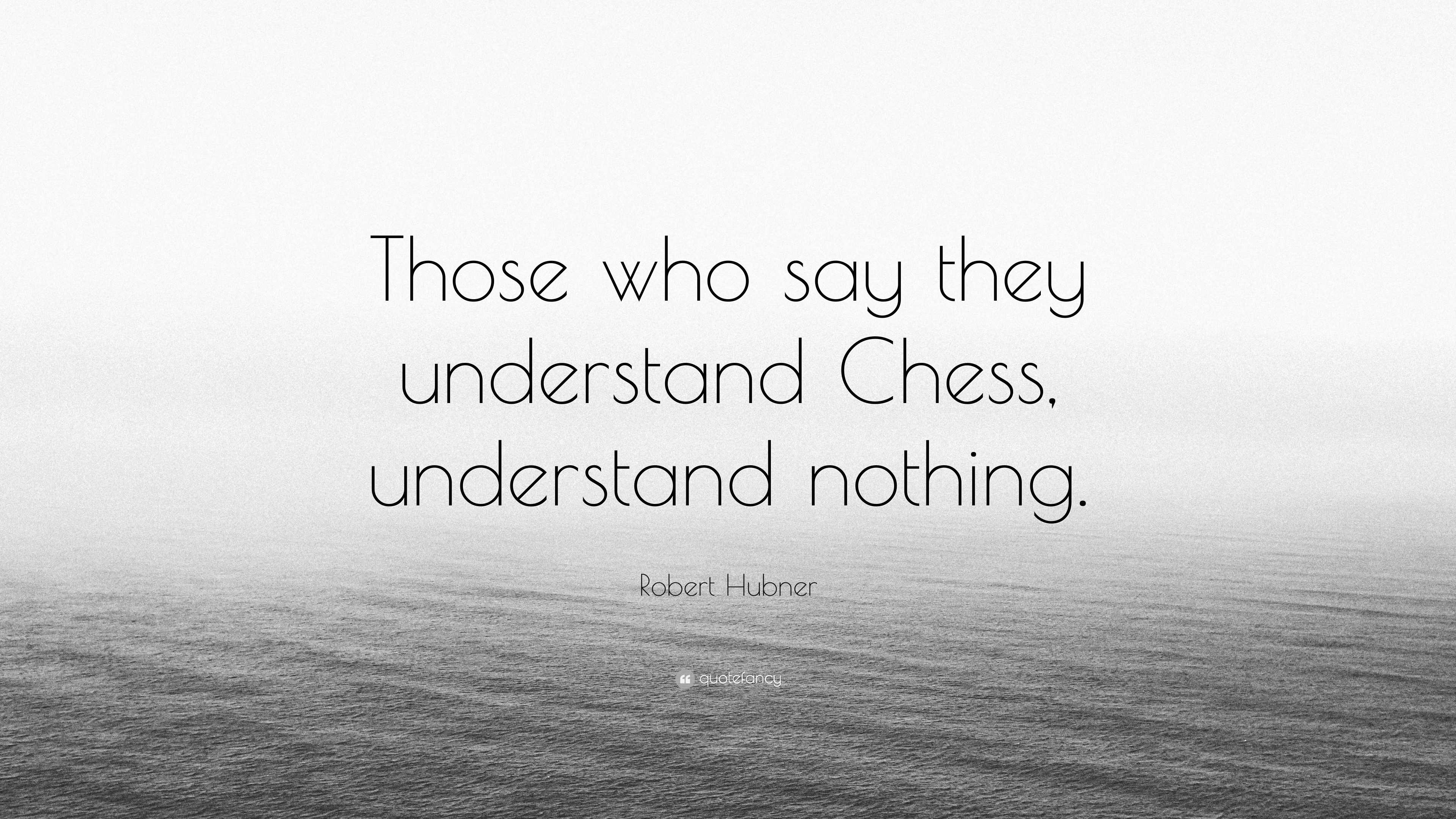 Robert Hubner Quote: “Those who say they understand Chess, understand ...