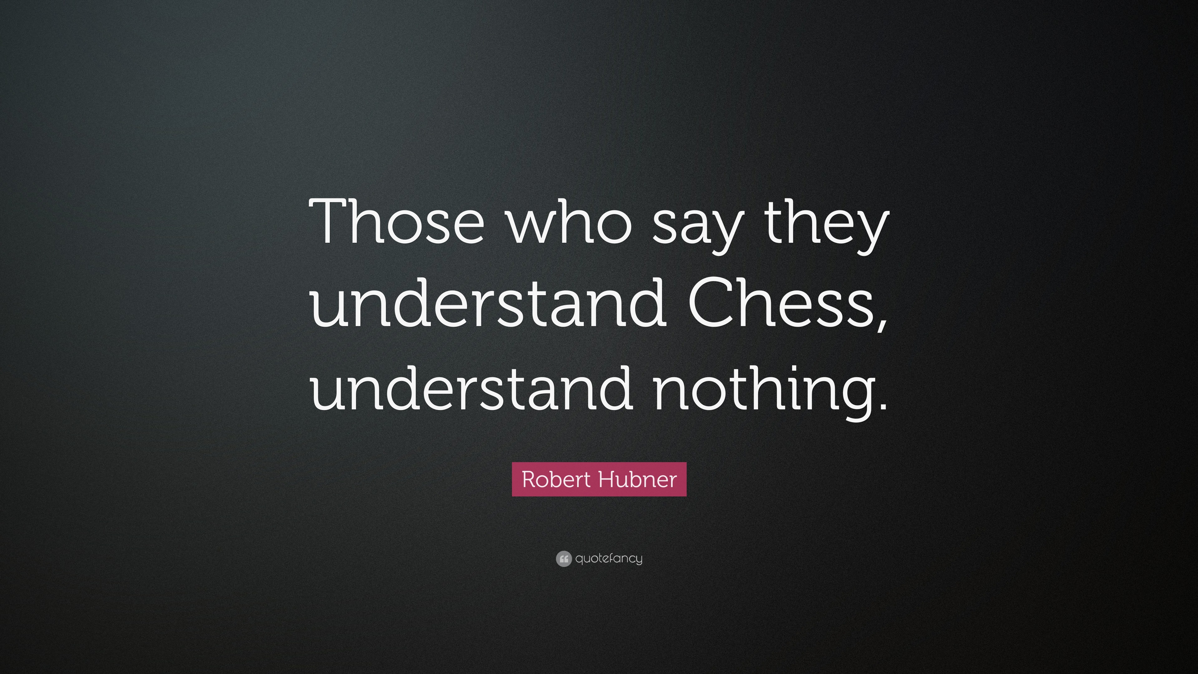 Robert Hubner Quote: “Those who say they understand Chess, understand ...