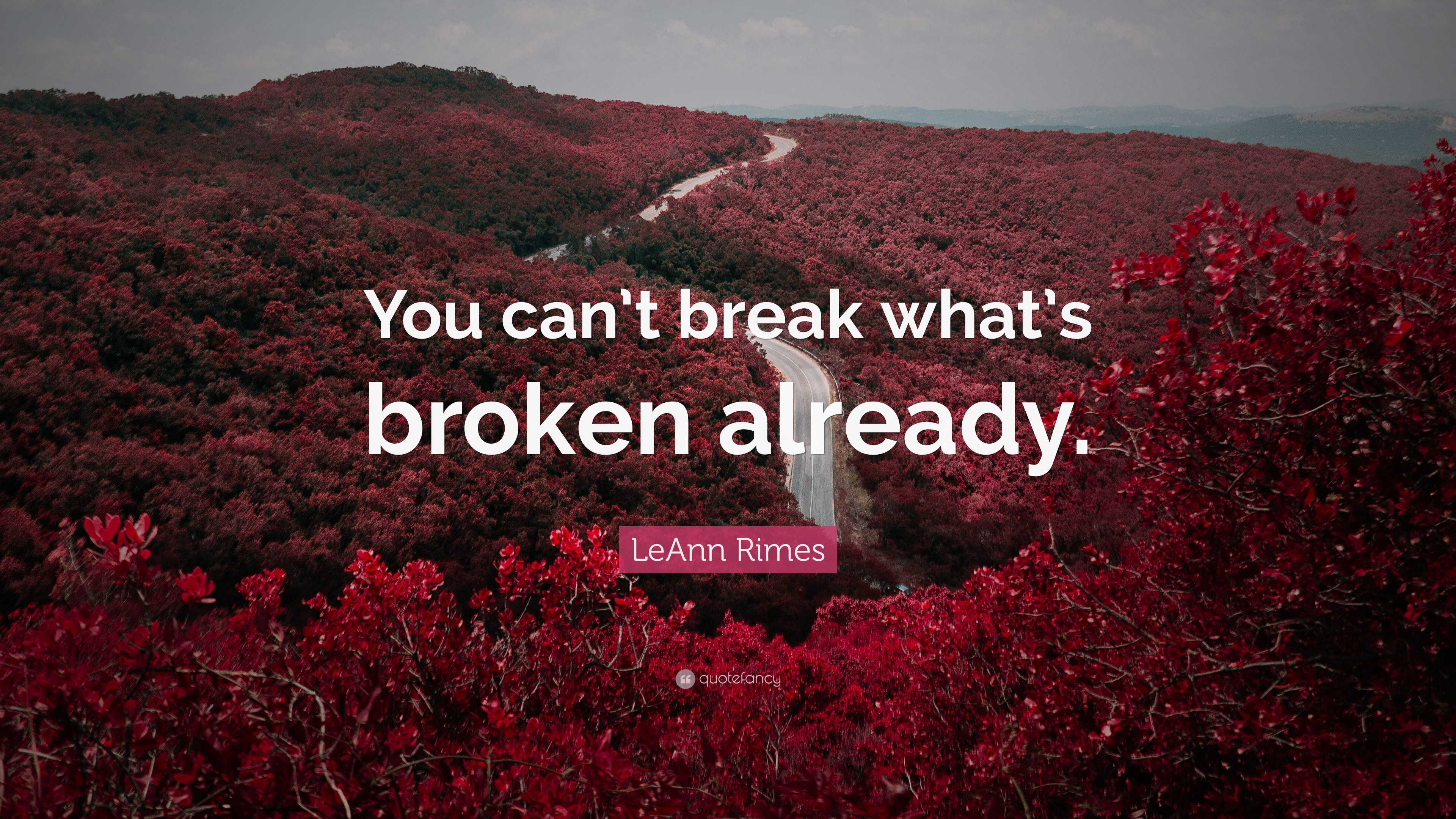 LeAnn Rimes Quote: “You can’t break what’s broken already.”