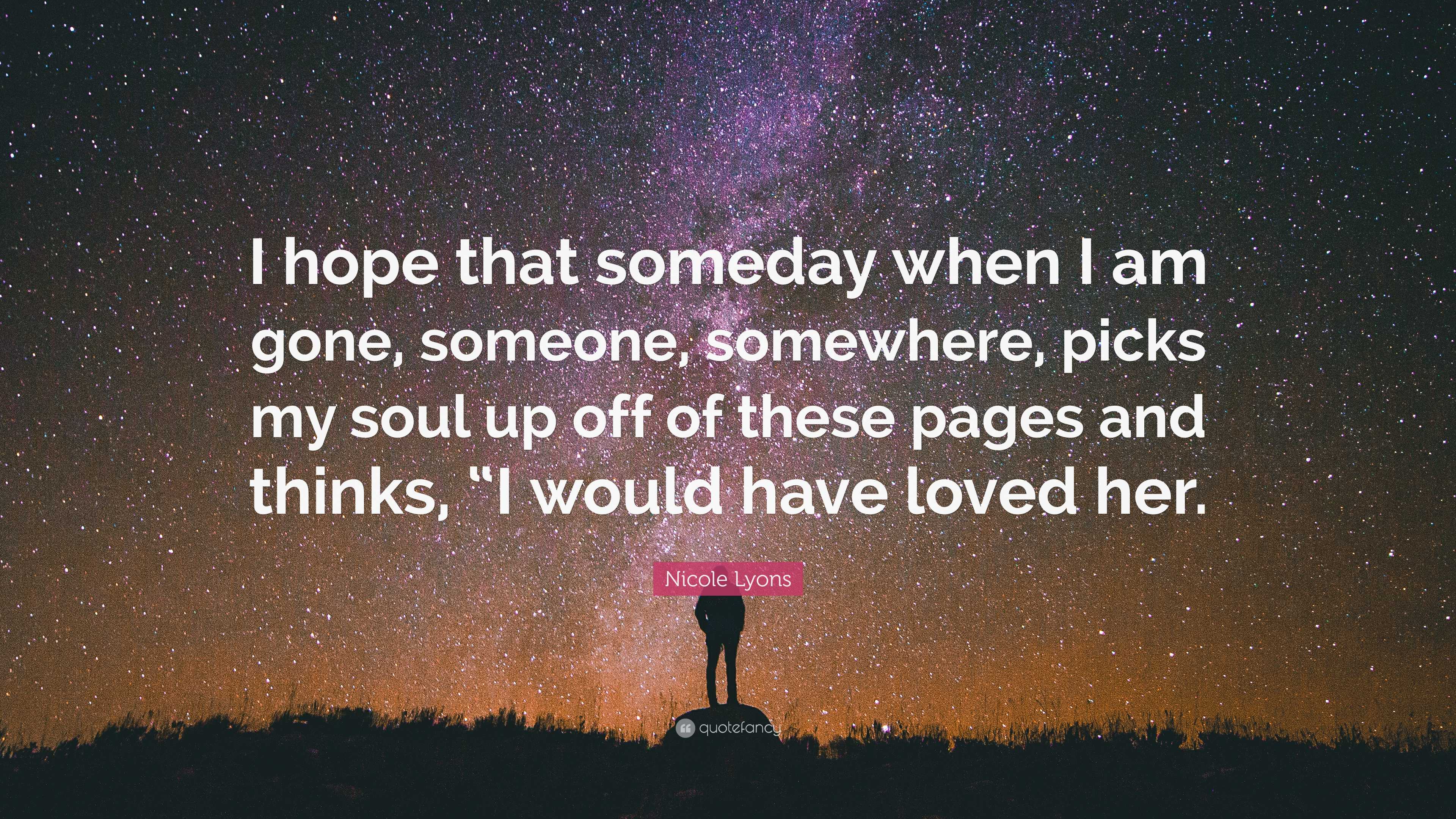 Nicole Lyons Quote: “I hope that someday when I am gone, someone ...