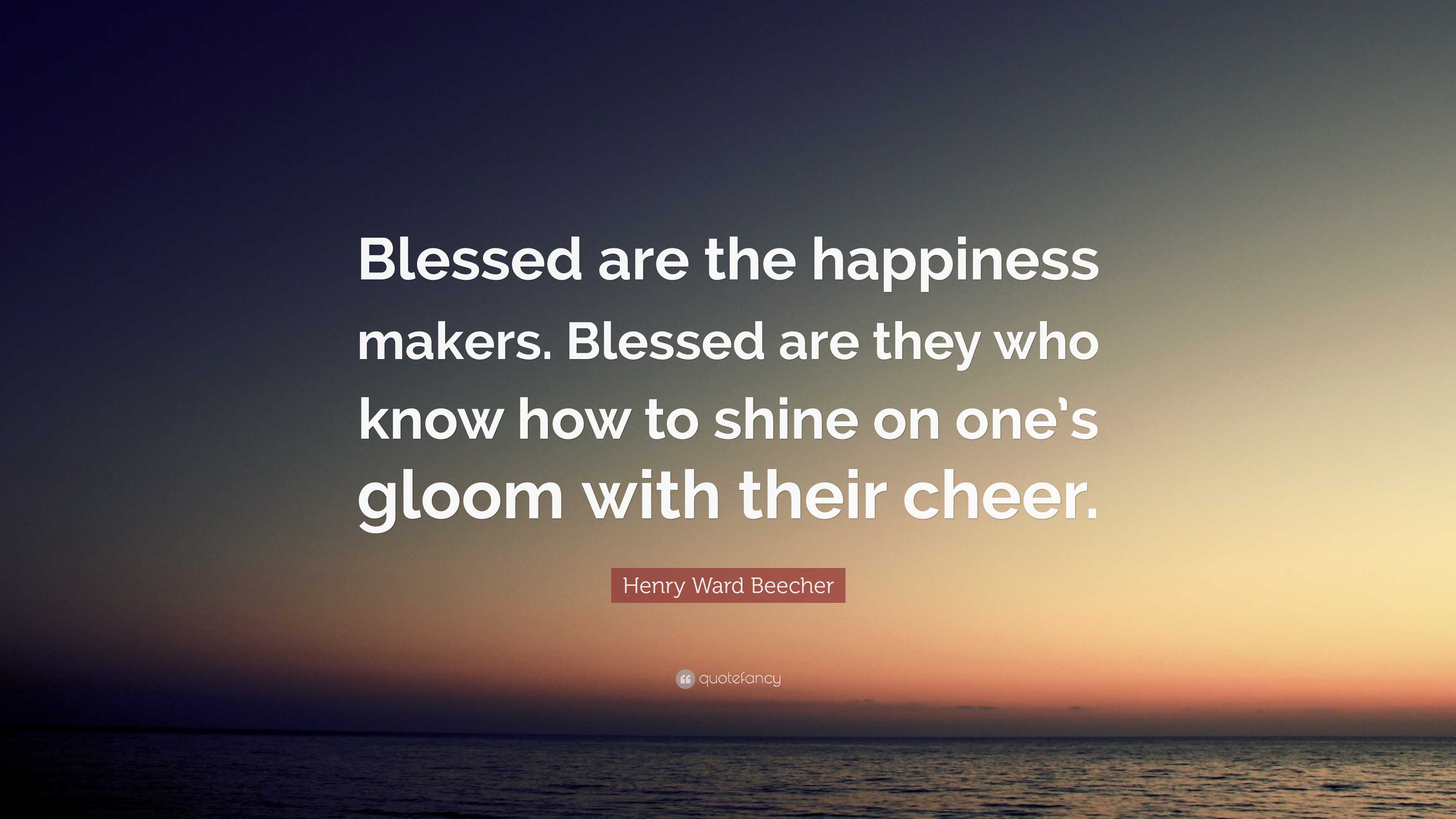 Henry Ward Beecher Quote: “Blessed are the happiness makers. Blessed ...