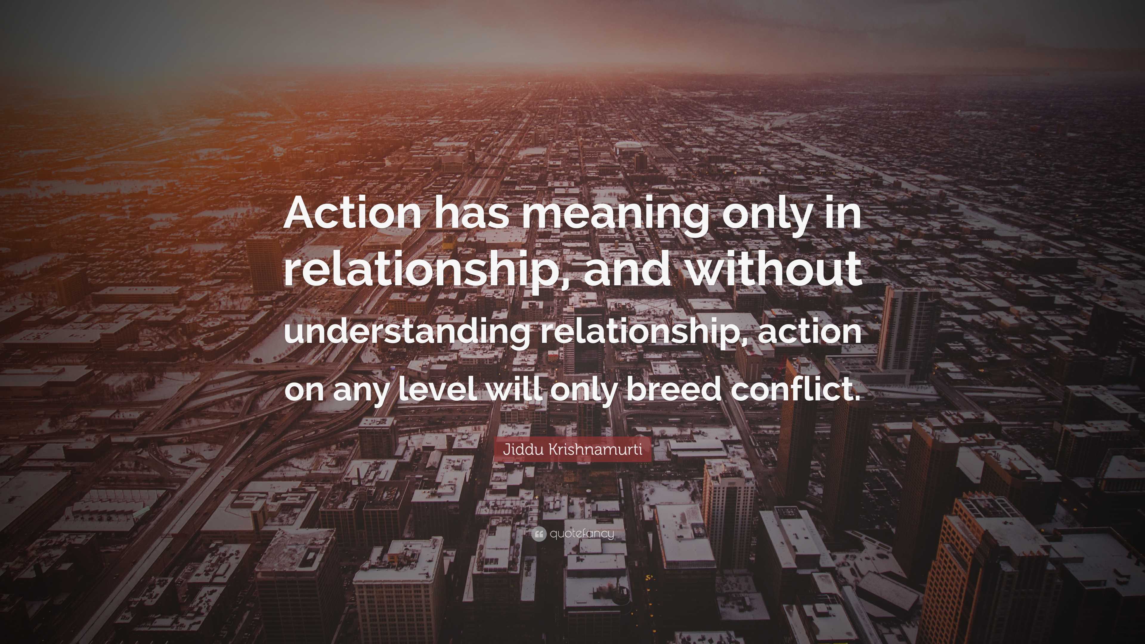 Jiddu Krishnamurti Quote: “Action has meaning only in relationship, and ...