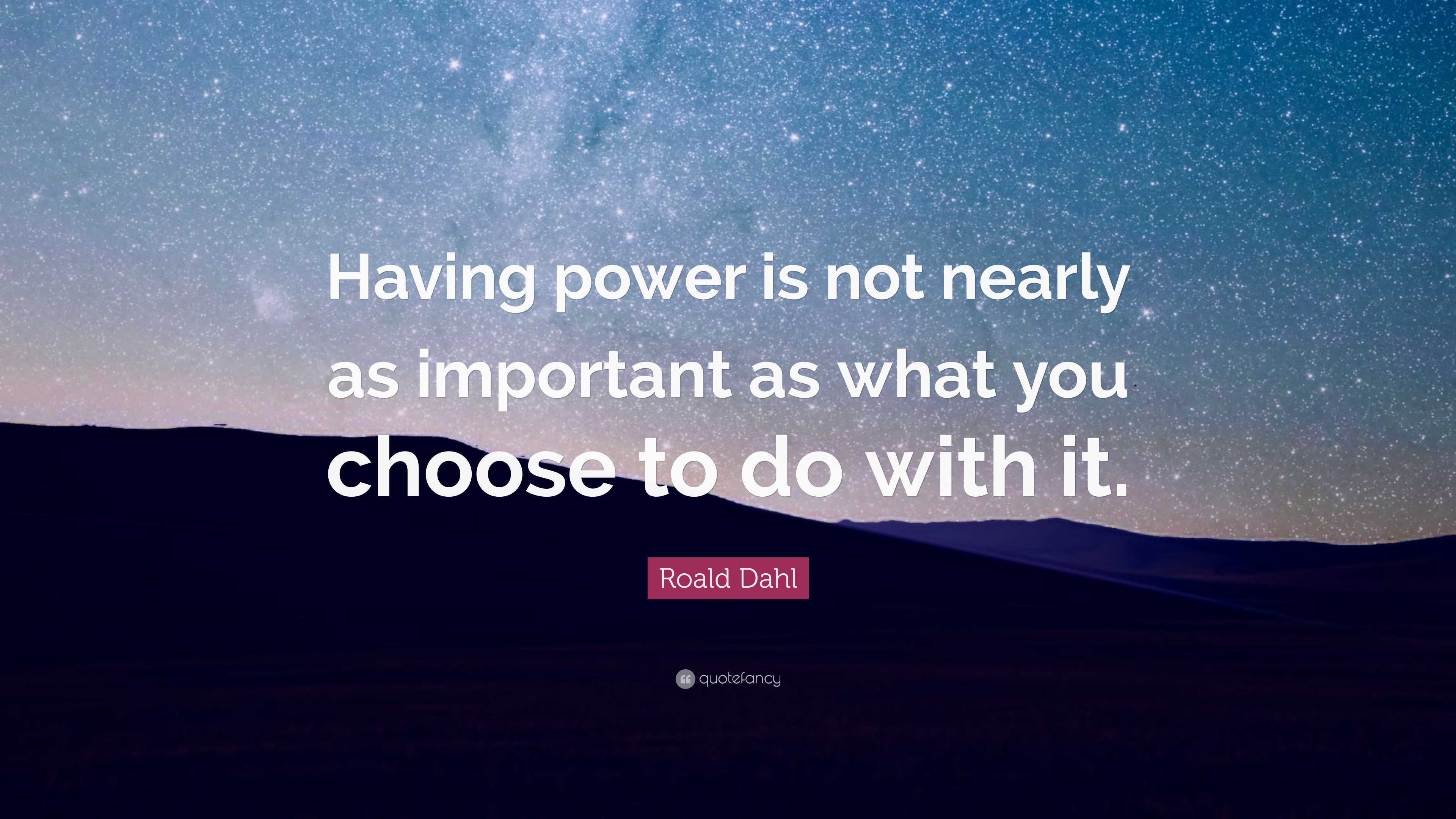 Roald Dahl Quote: “Having power is not nearly as important as what you ...
