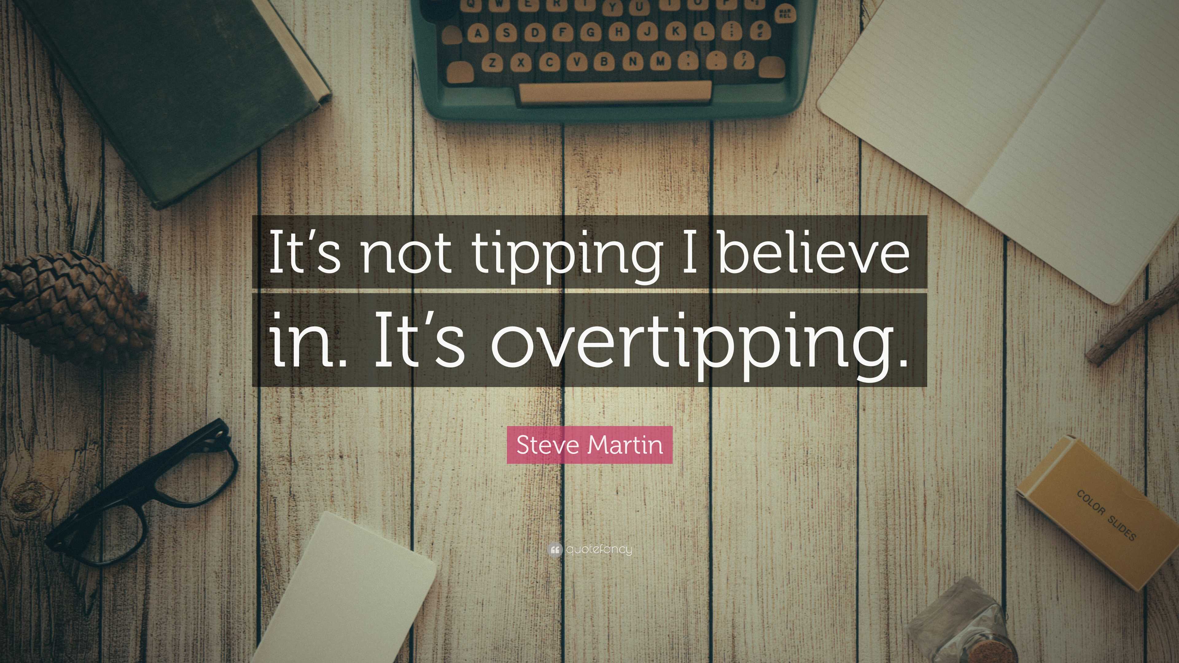 Steve Martin Quote: “It’s not tipping I believe in. It’s overtipping.”
