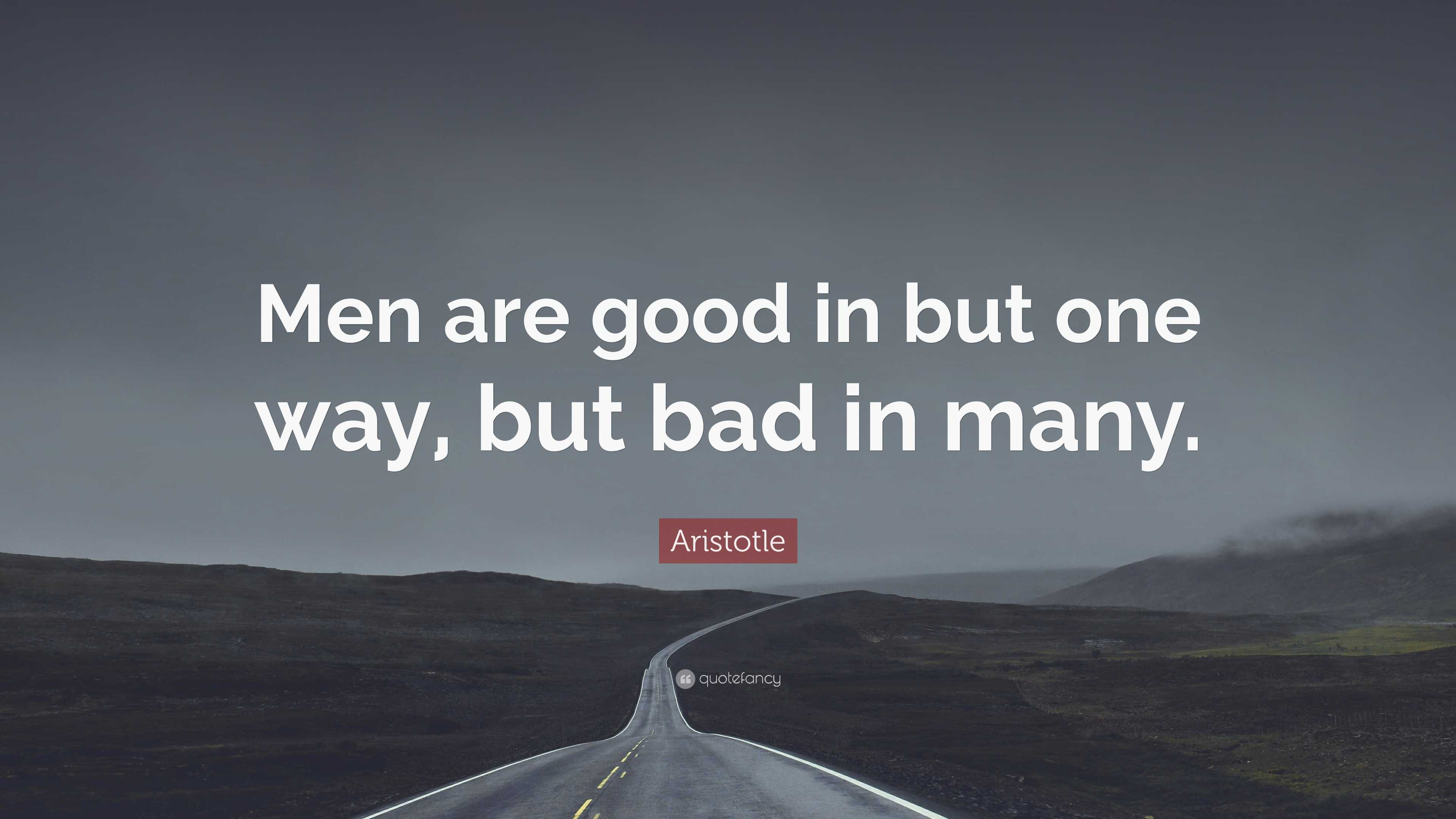 Aristotle Quote: “Men are good in but one way, but bad in many.”