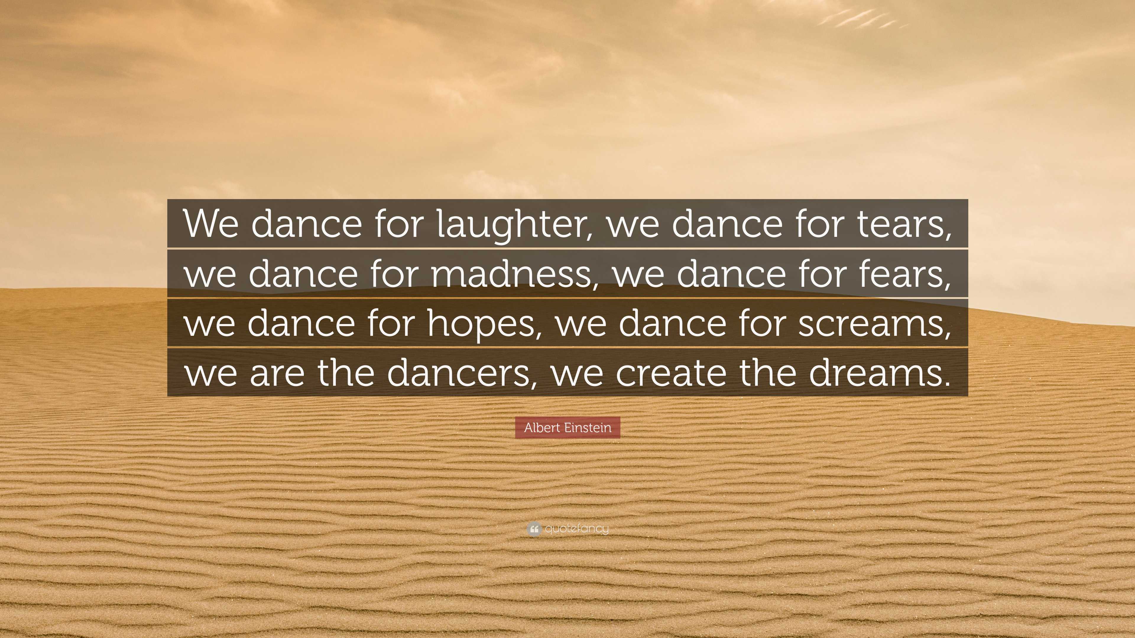 Albert Einstein Quote: “We dance for laughter, we dance for tears, we ...