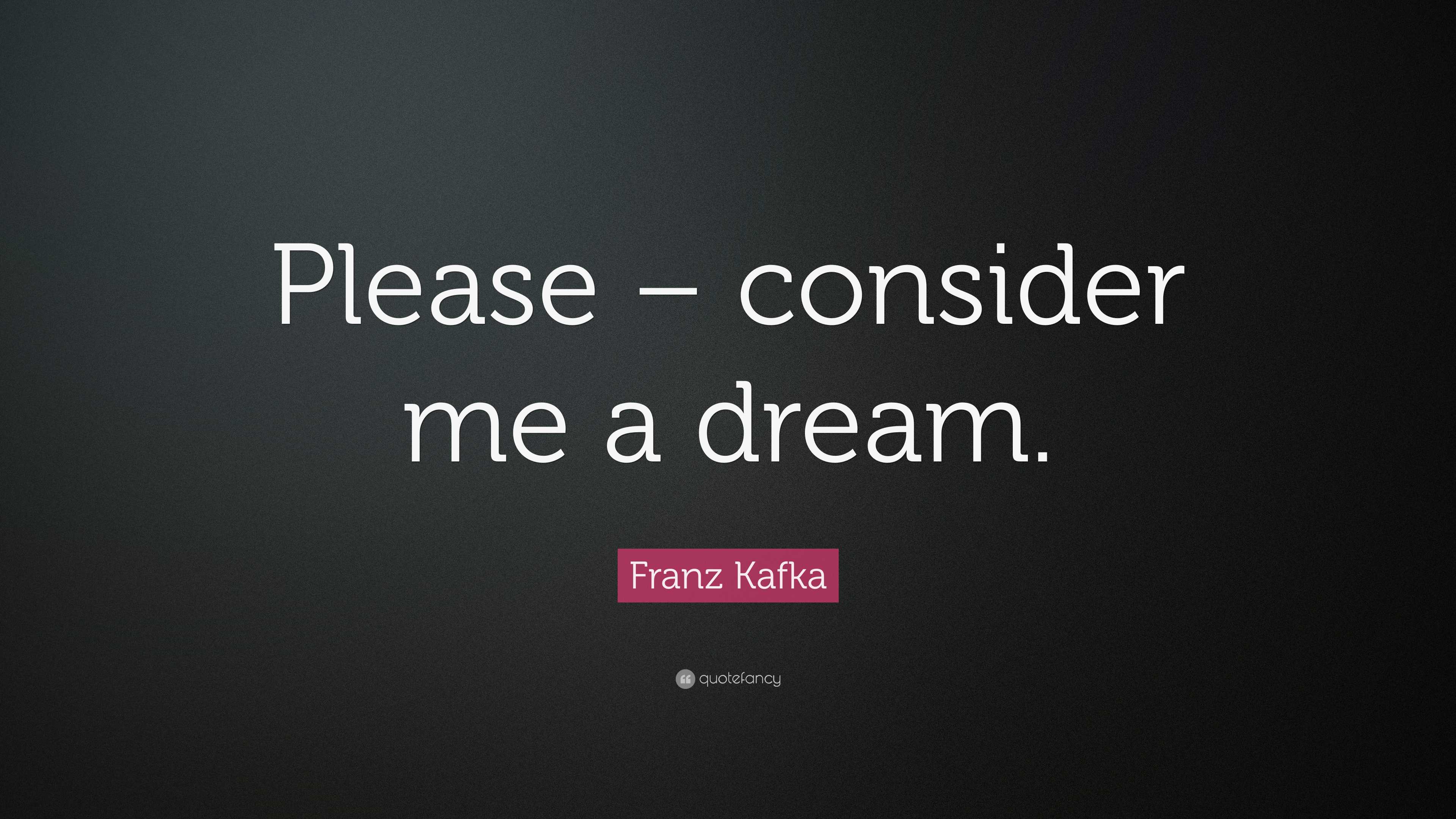 Franz Kafka Quote: “Please – consider me a dream.”