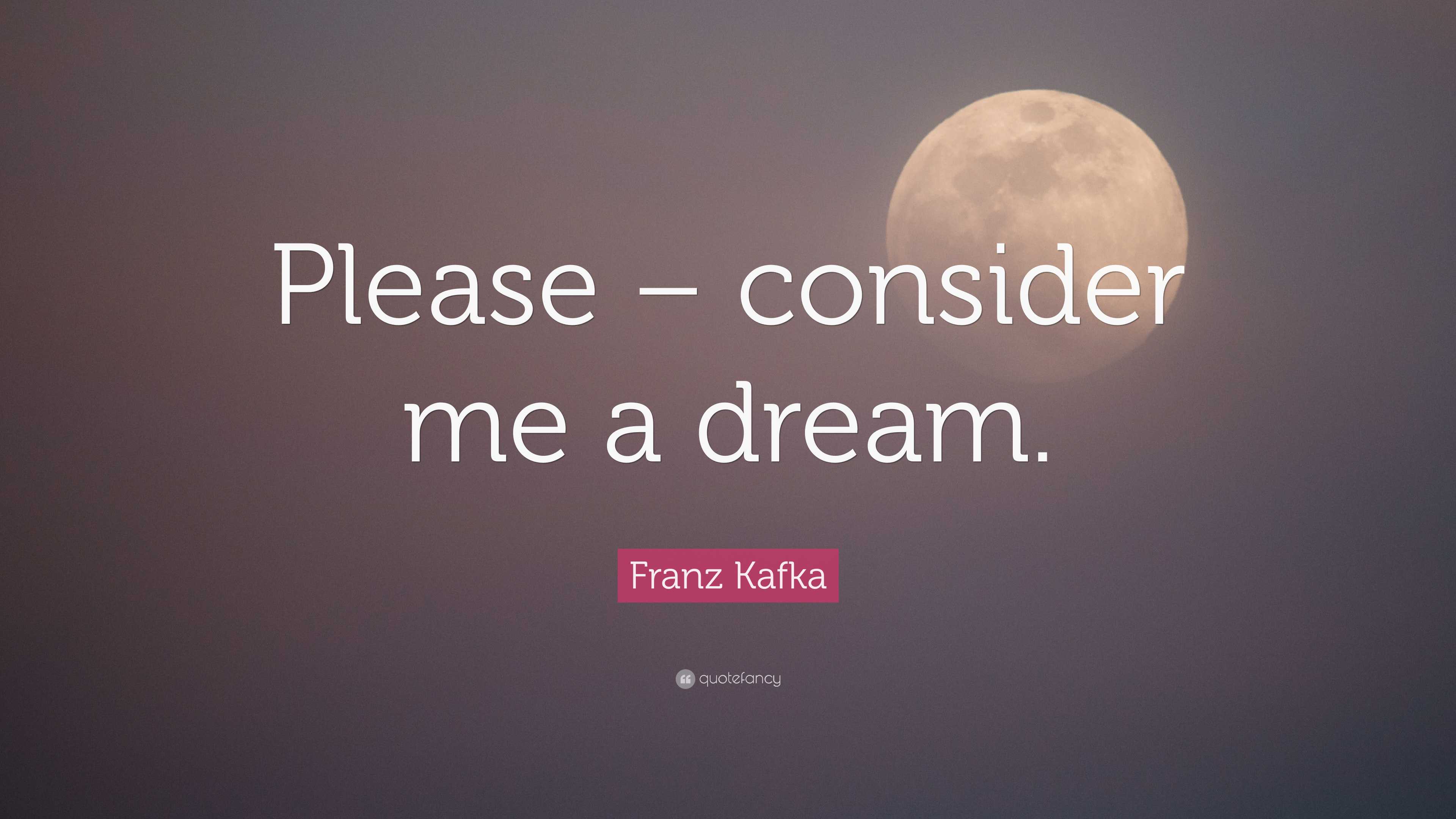 Franz Kafka Quote: “Please – consider me a dream.”