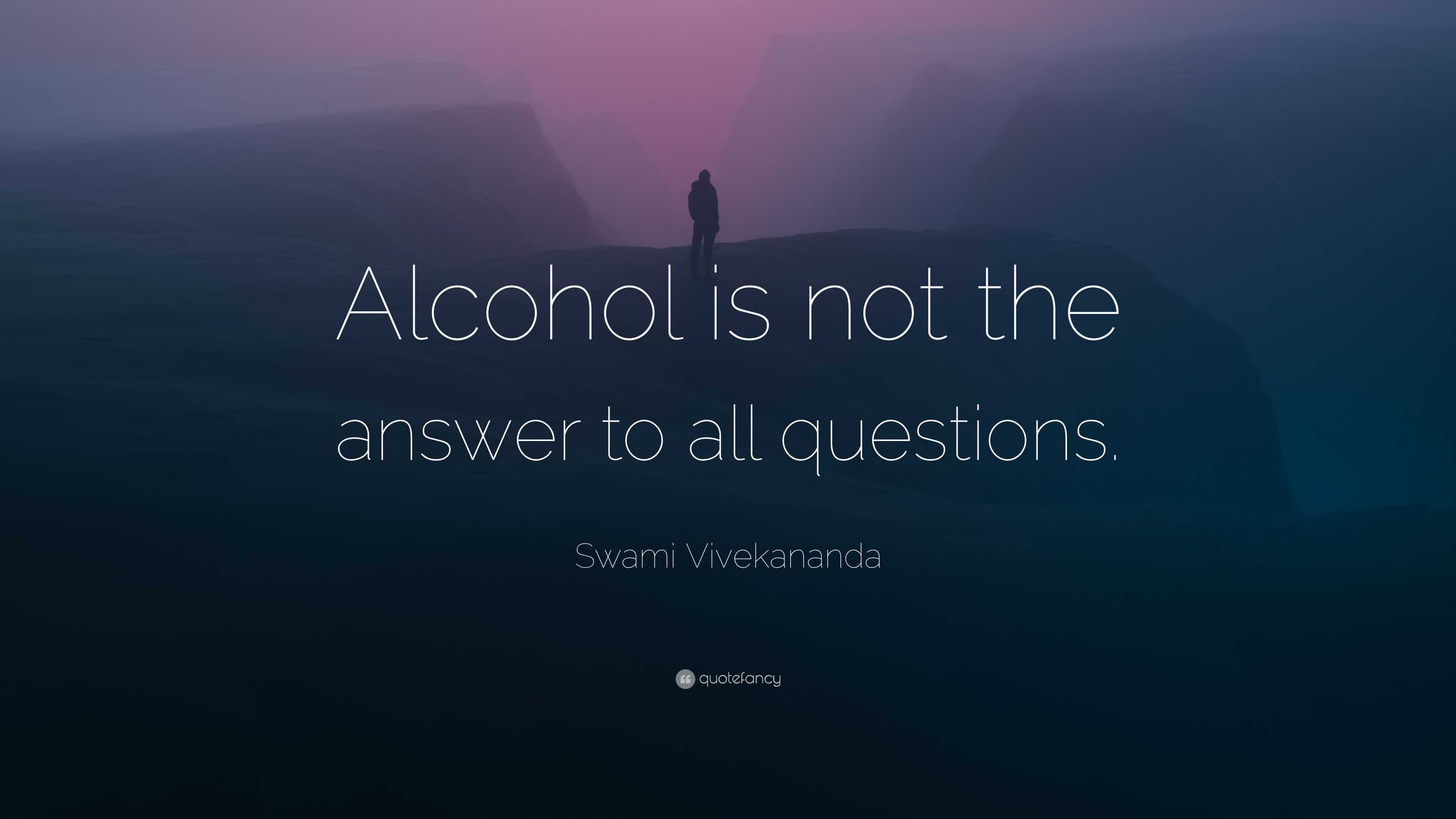 Swami Vivekananda Quote: “Alcohol is not the answer to all questions.”
