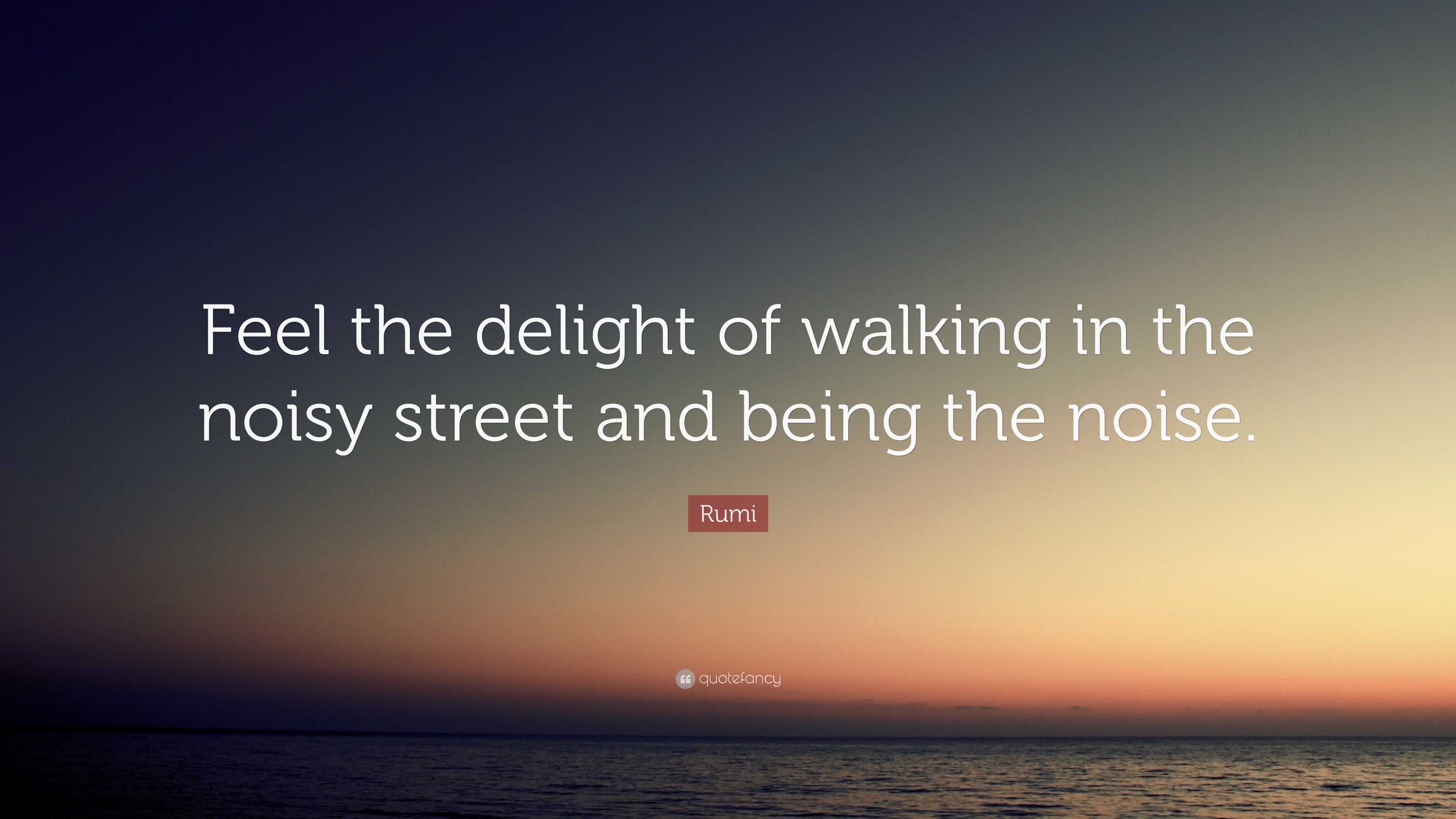 Rumi Quote: “Feel the delight of walking in the noisy street and being ...