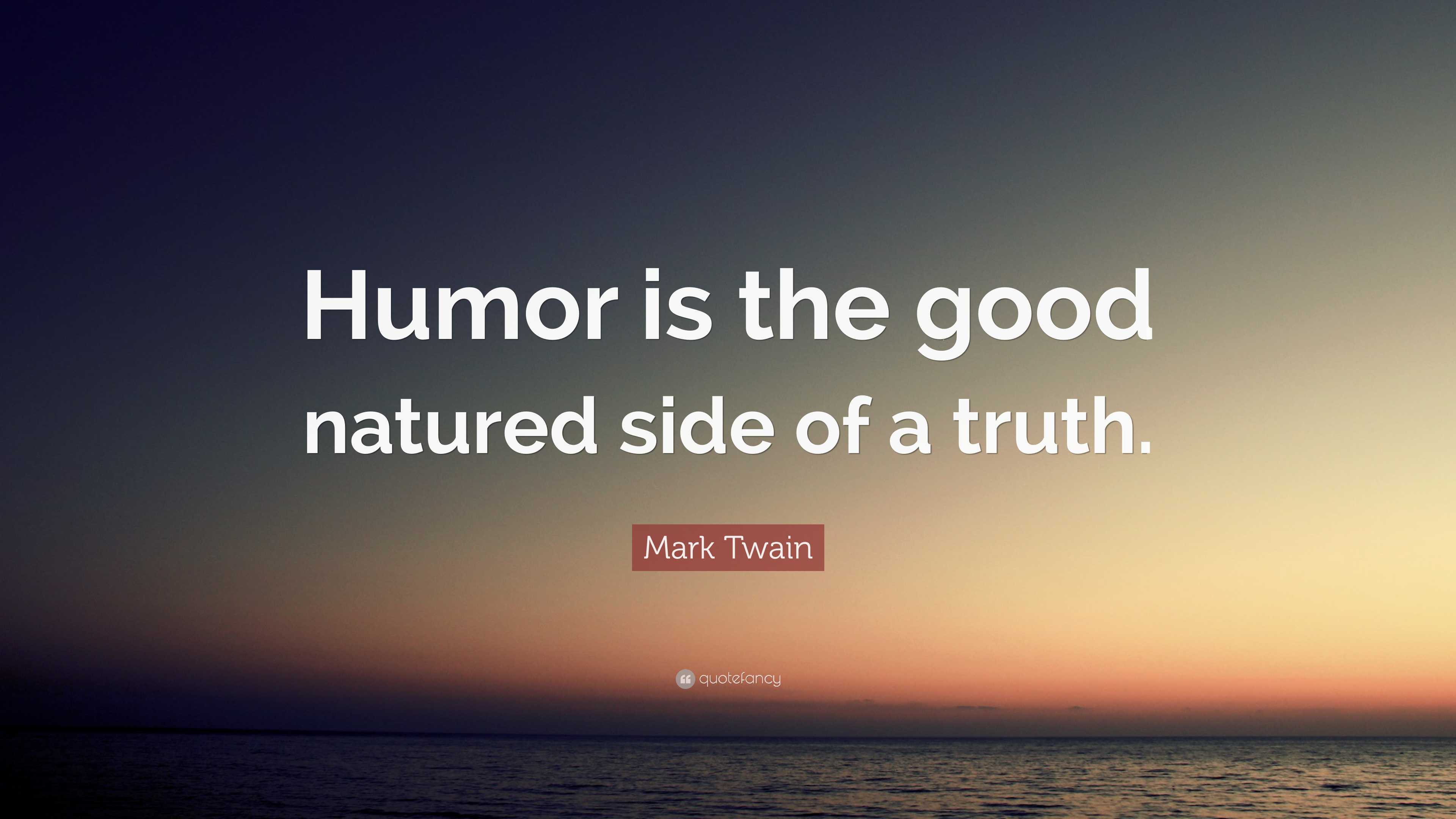 Mark Twain Quote: “Humor is the good natured side of a truth.”