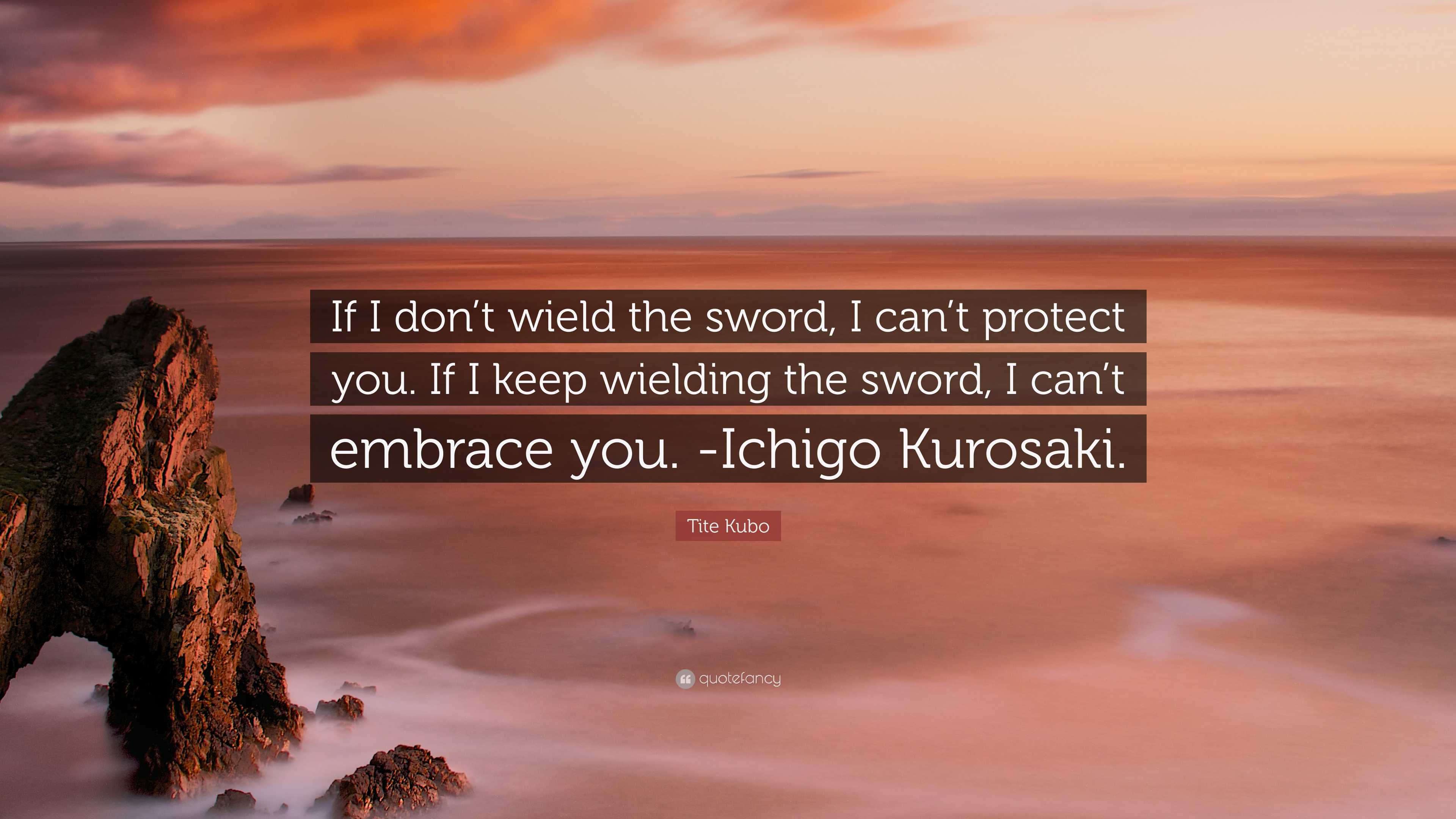 Tite Kubo Quote: “If I don’t wield the sword, I can’t protect you. If I ...