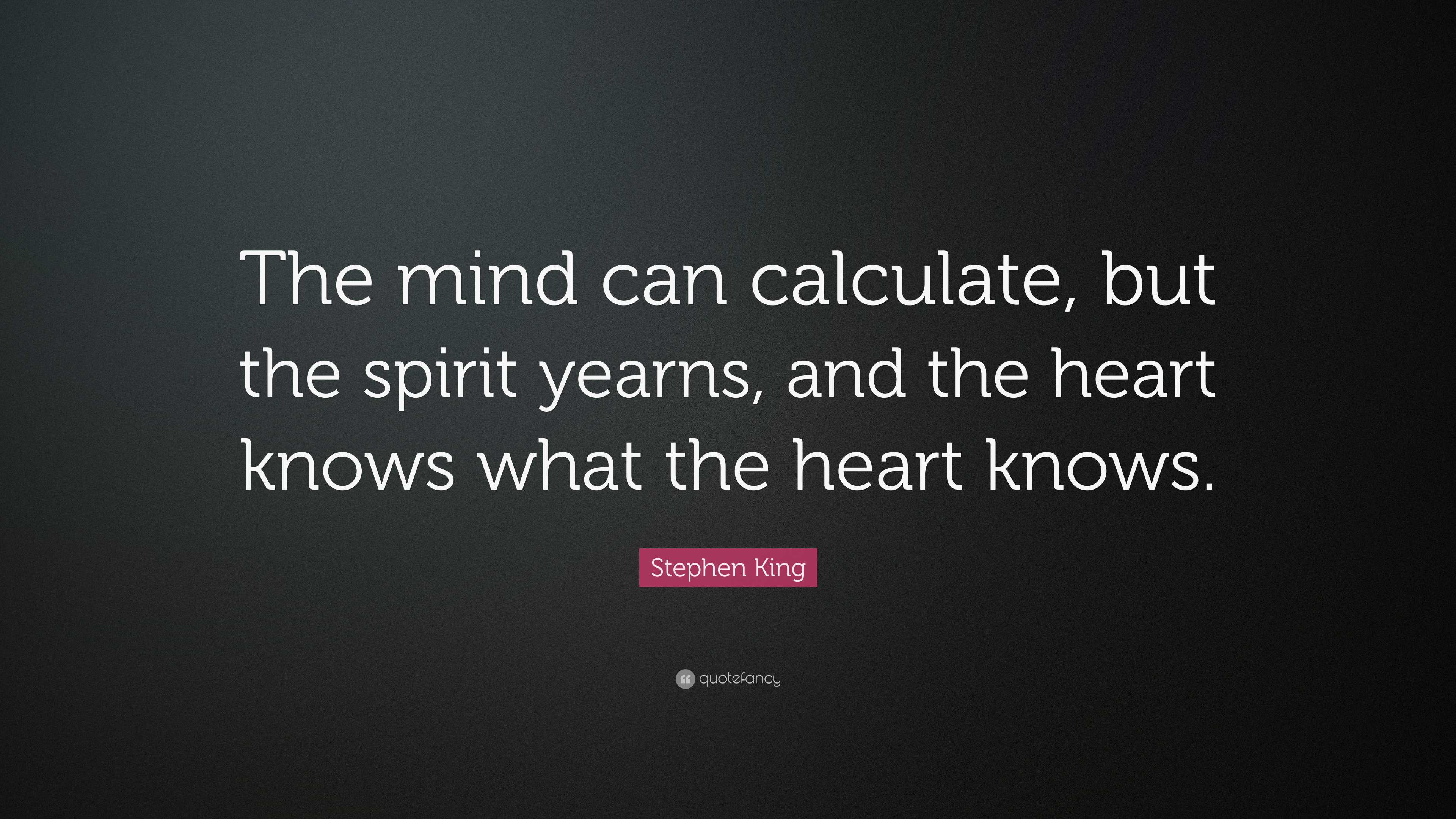 Stephen King Quote: “The mind can calculate, but the spirit yearns, and ...