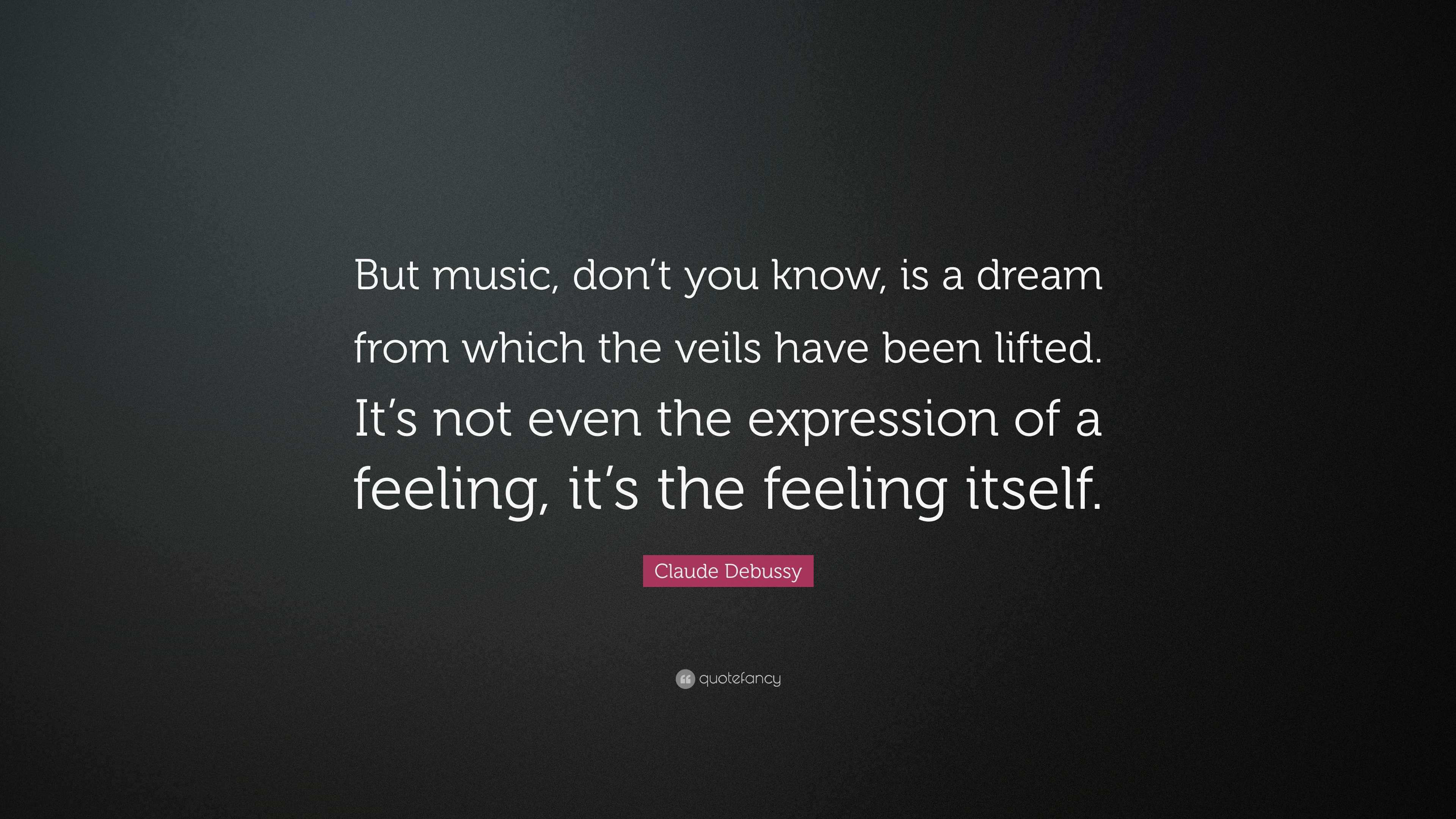 Claude Debussy Quote: “But music, don’t you know, is a dream from which ...
