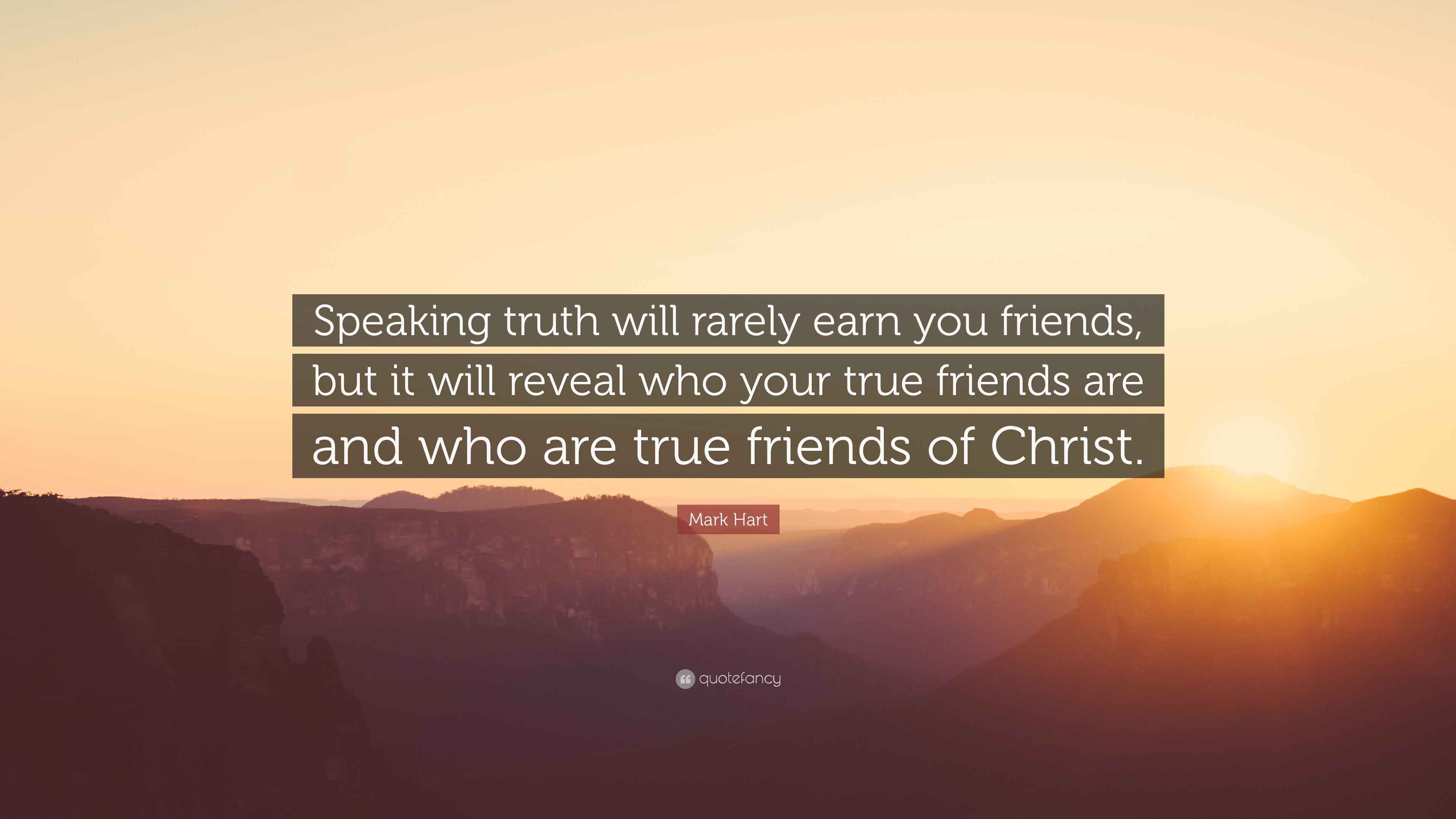 Mark Hart Quote: “Speaking truth will rarely earn you friends, but it ...