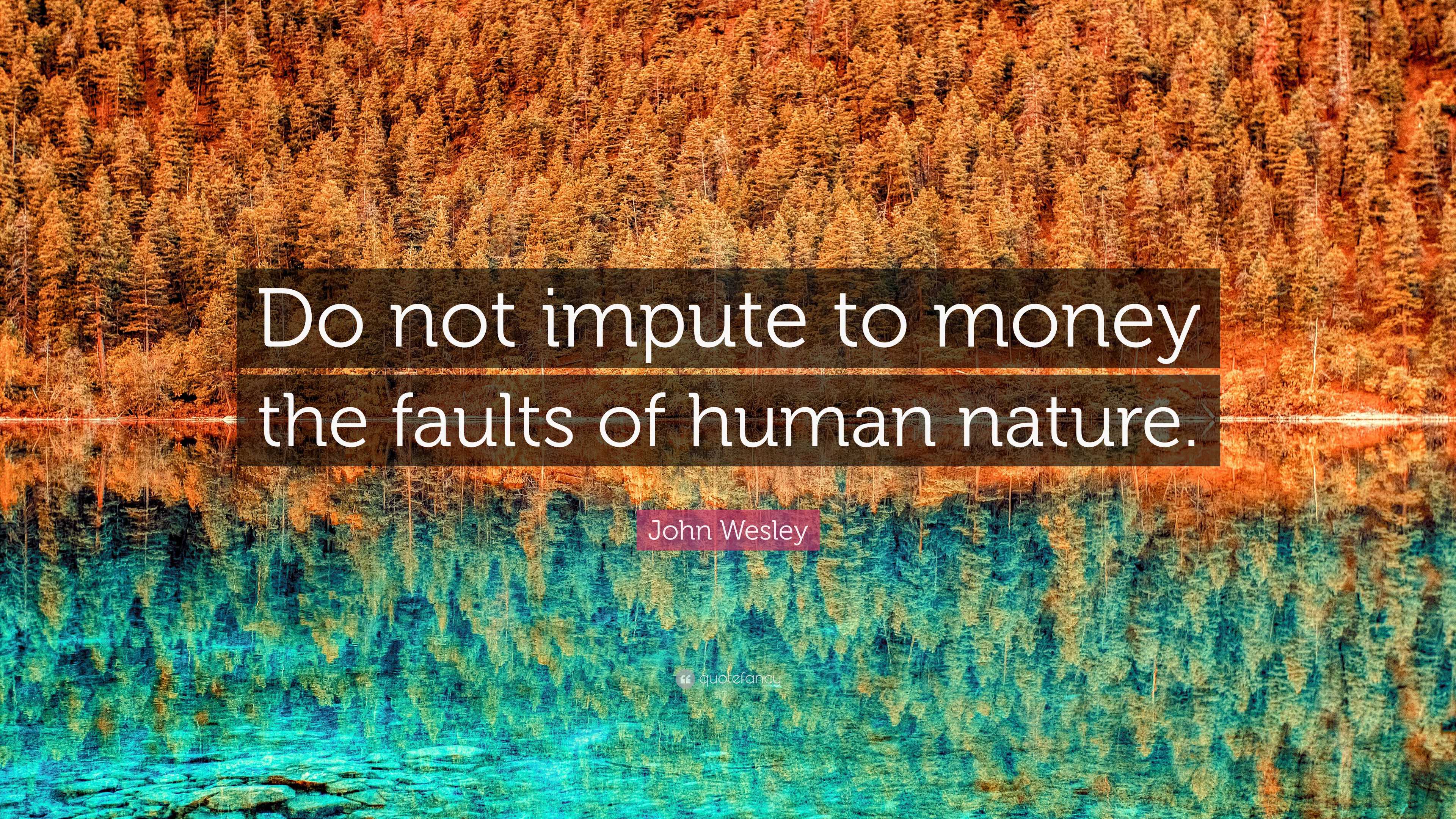 John Wesley Quote: “Do not impute to money the faults of human nature.”