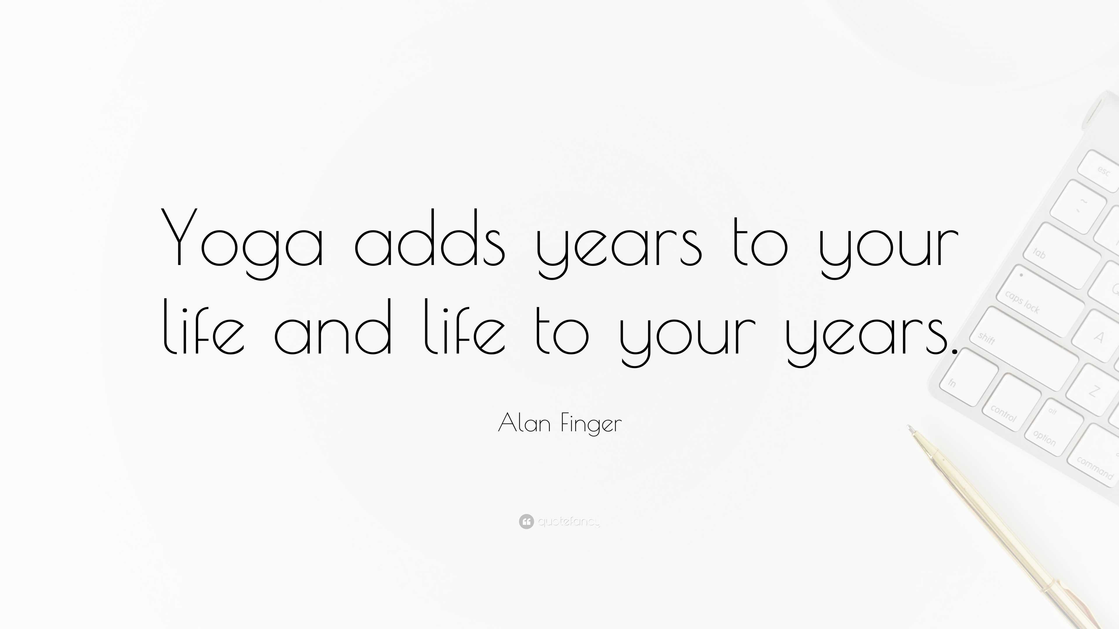 Alan Finger Quote: “Yoga adds years to your life and life to your years.”