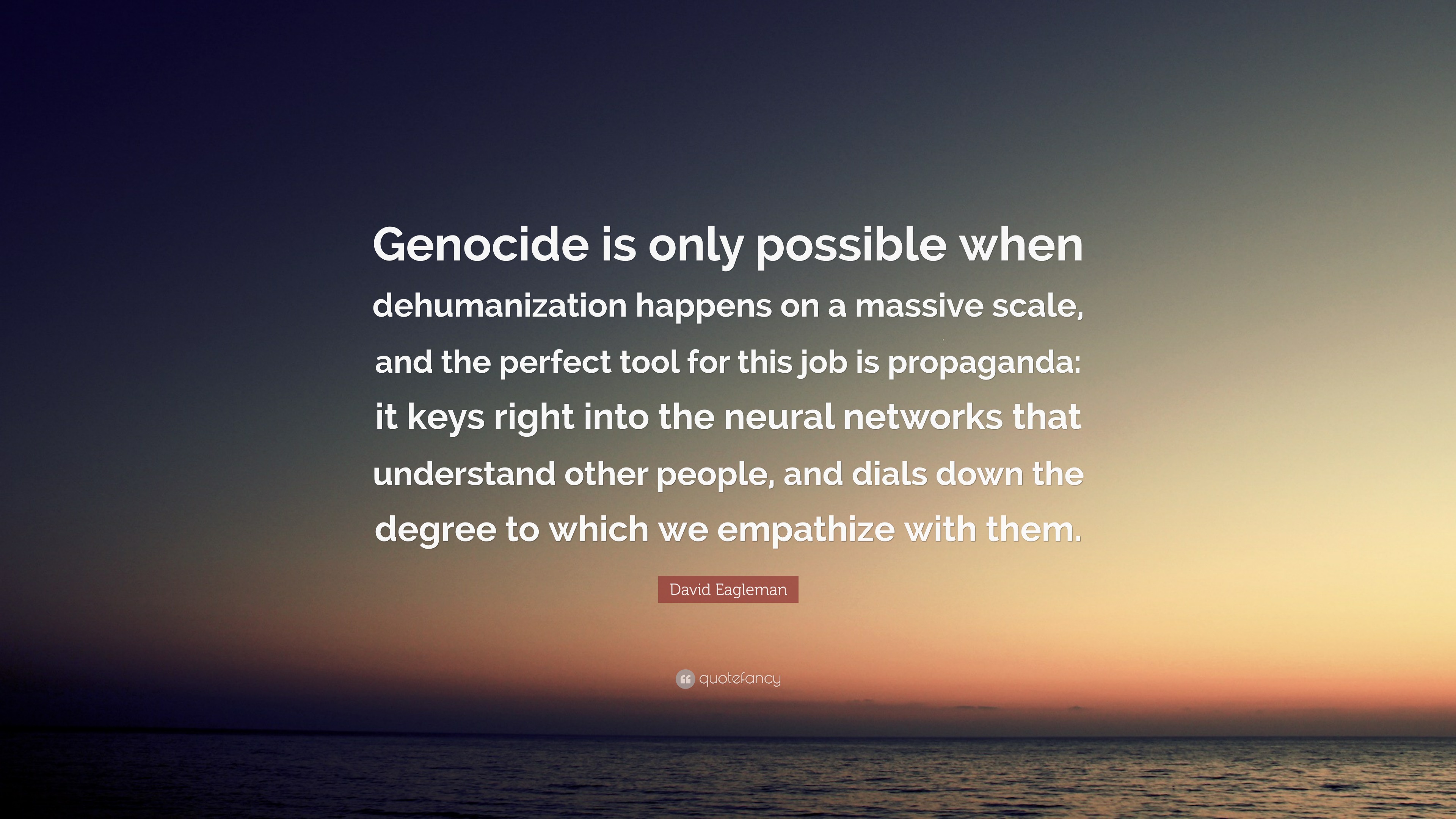 David Eagleman Quote: “Genocide is only possible when dehumanization ...