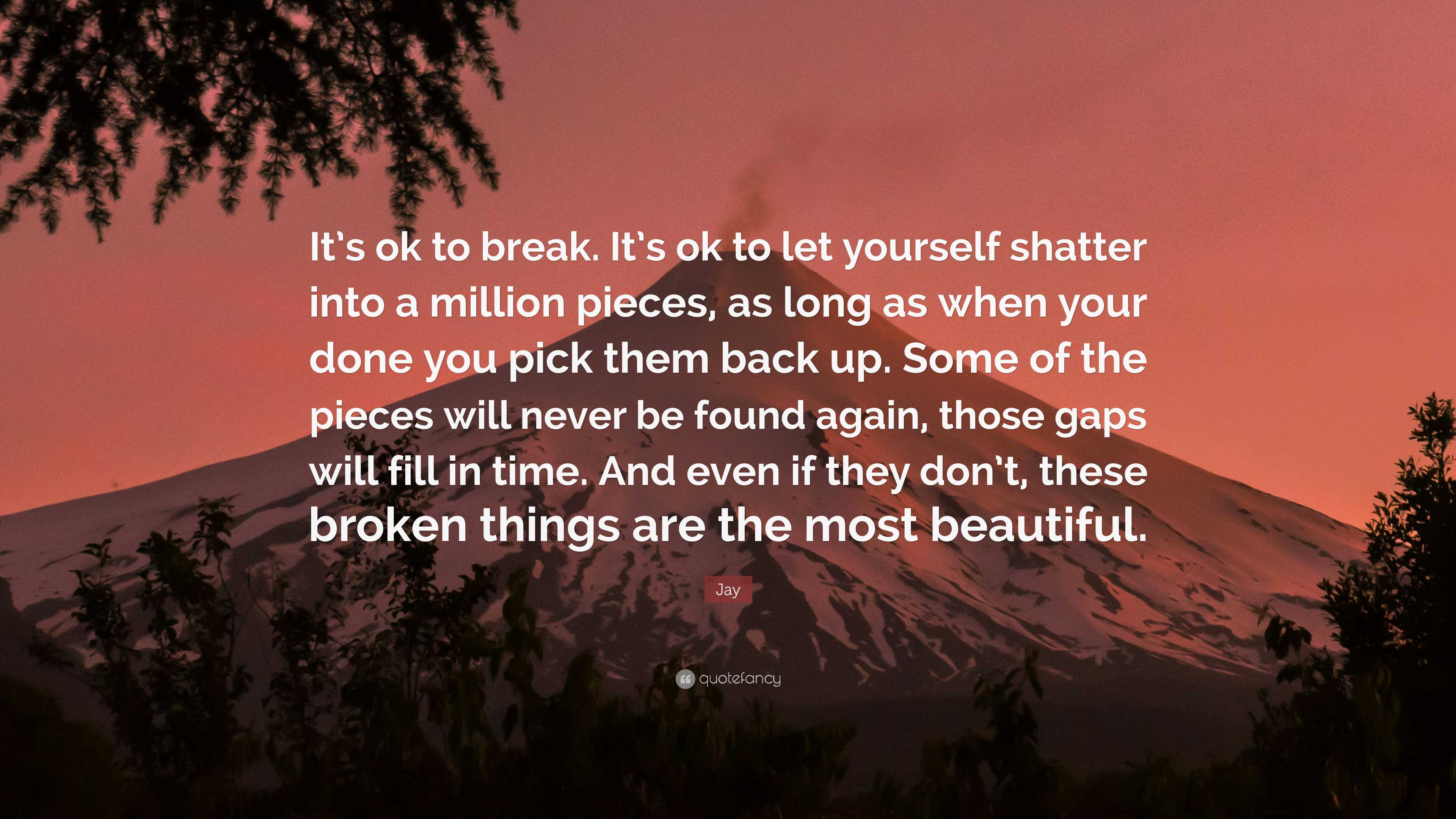Jay Quote: “It’s ok to break. It’s ok to let yourself shatter into a ...