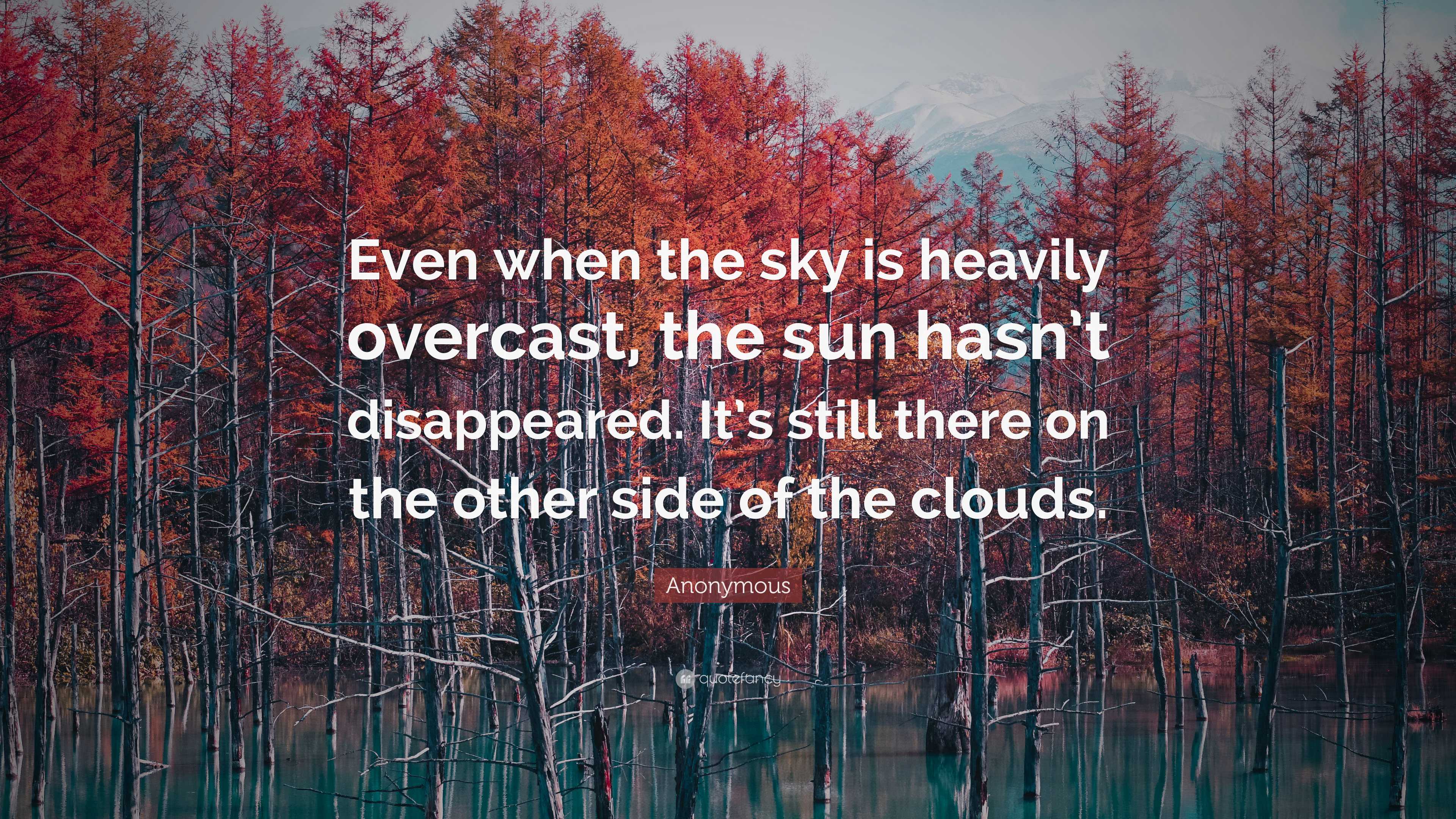 Anonymous Quote: “Even when the sky is heavily overcast, the sun hasn’t ...