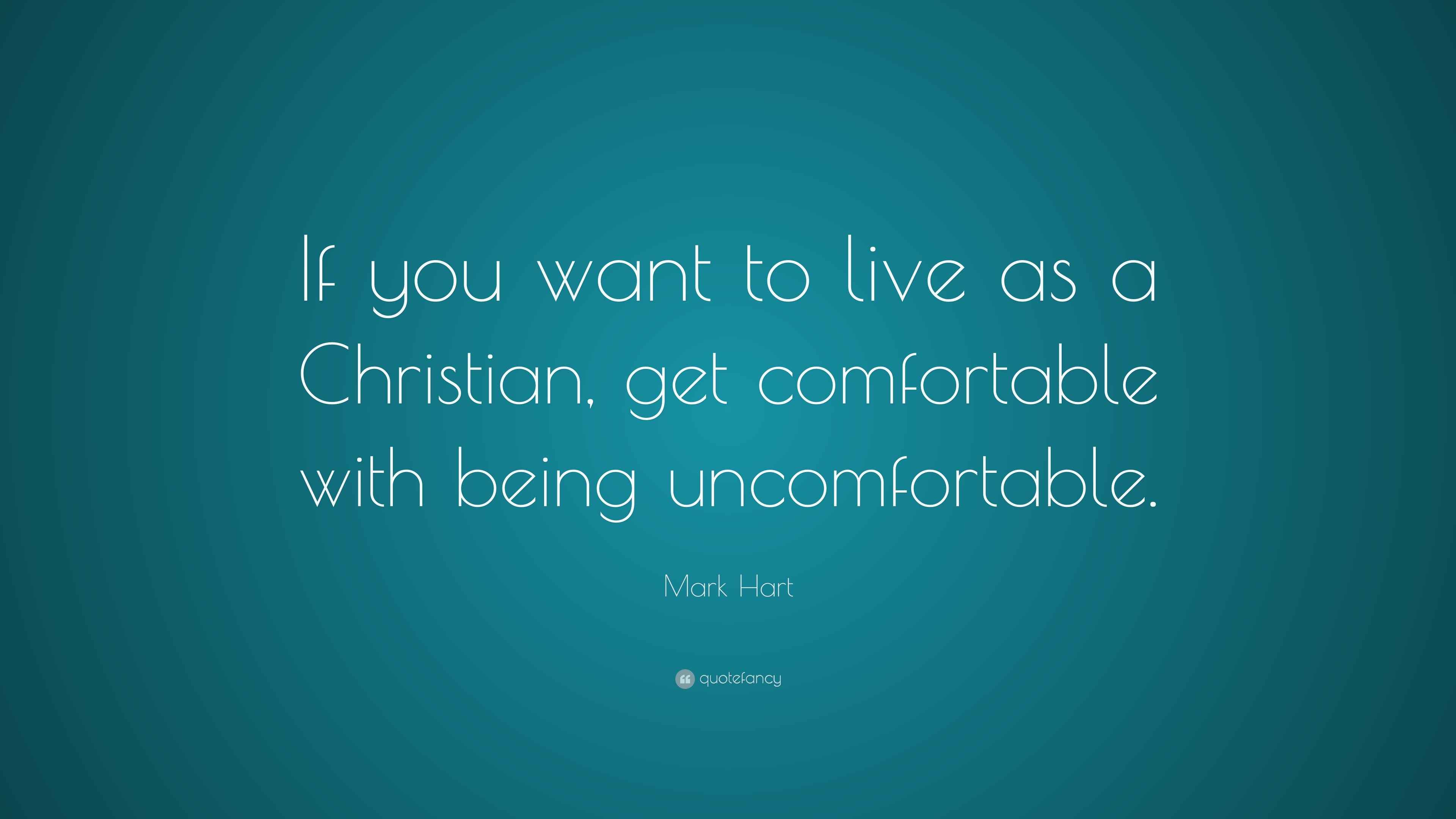 Mark Hart Quote: “If you want to live as a Christian, get comfortable ...