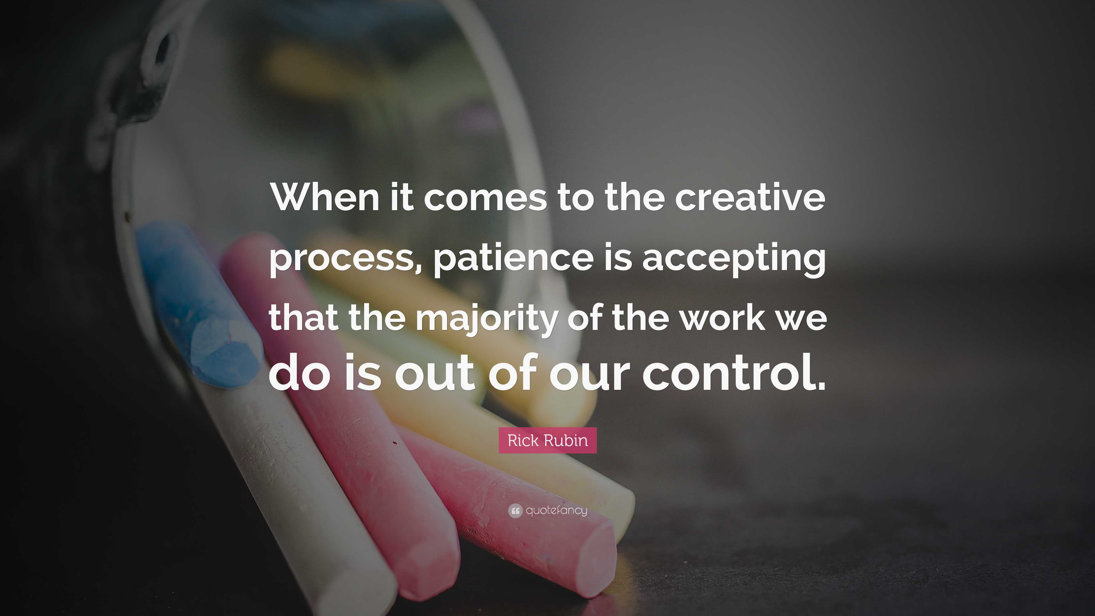 Rick Rubin Quote: “When it comes to the creative process, patience is ...