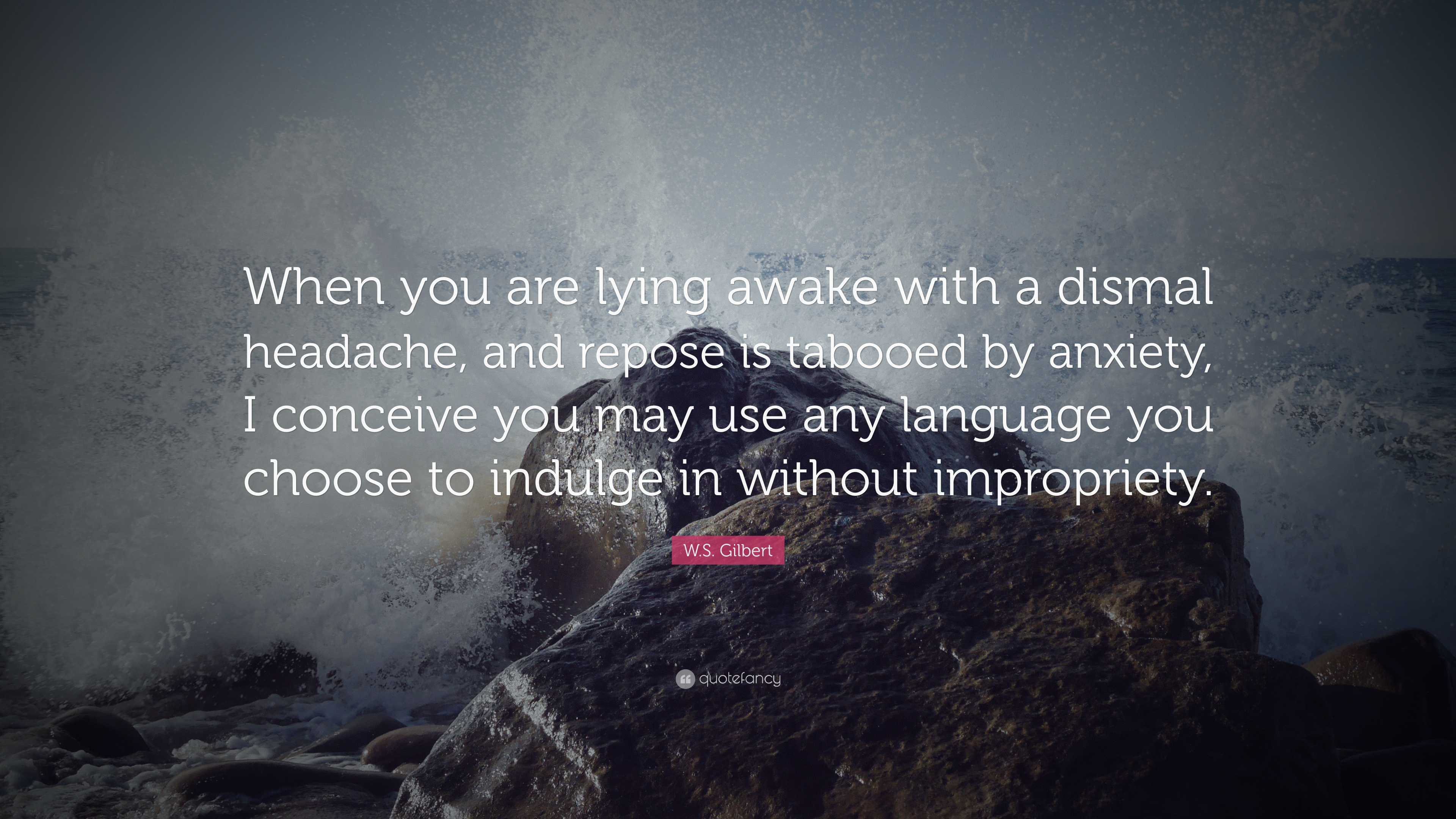 W.S. Gilbert Quote: “When you are lying awake with a dismal headache ...