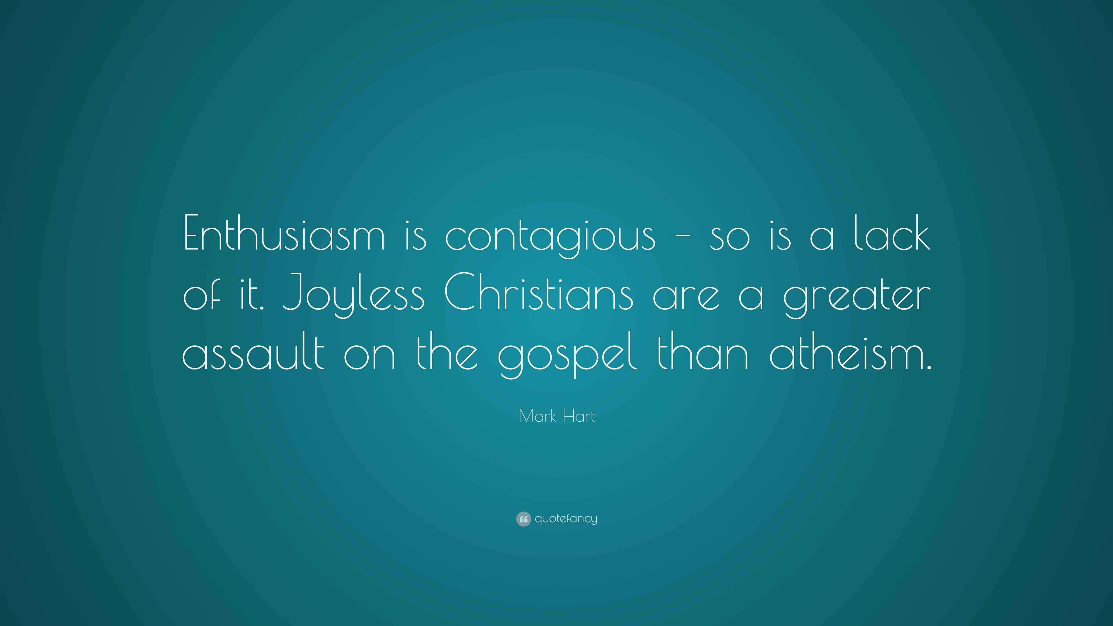 Mark Hart Quote: “Enthusiasm is contagious – so is a lack of it ...