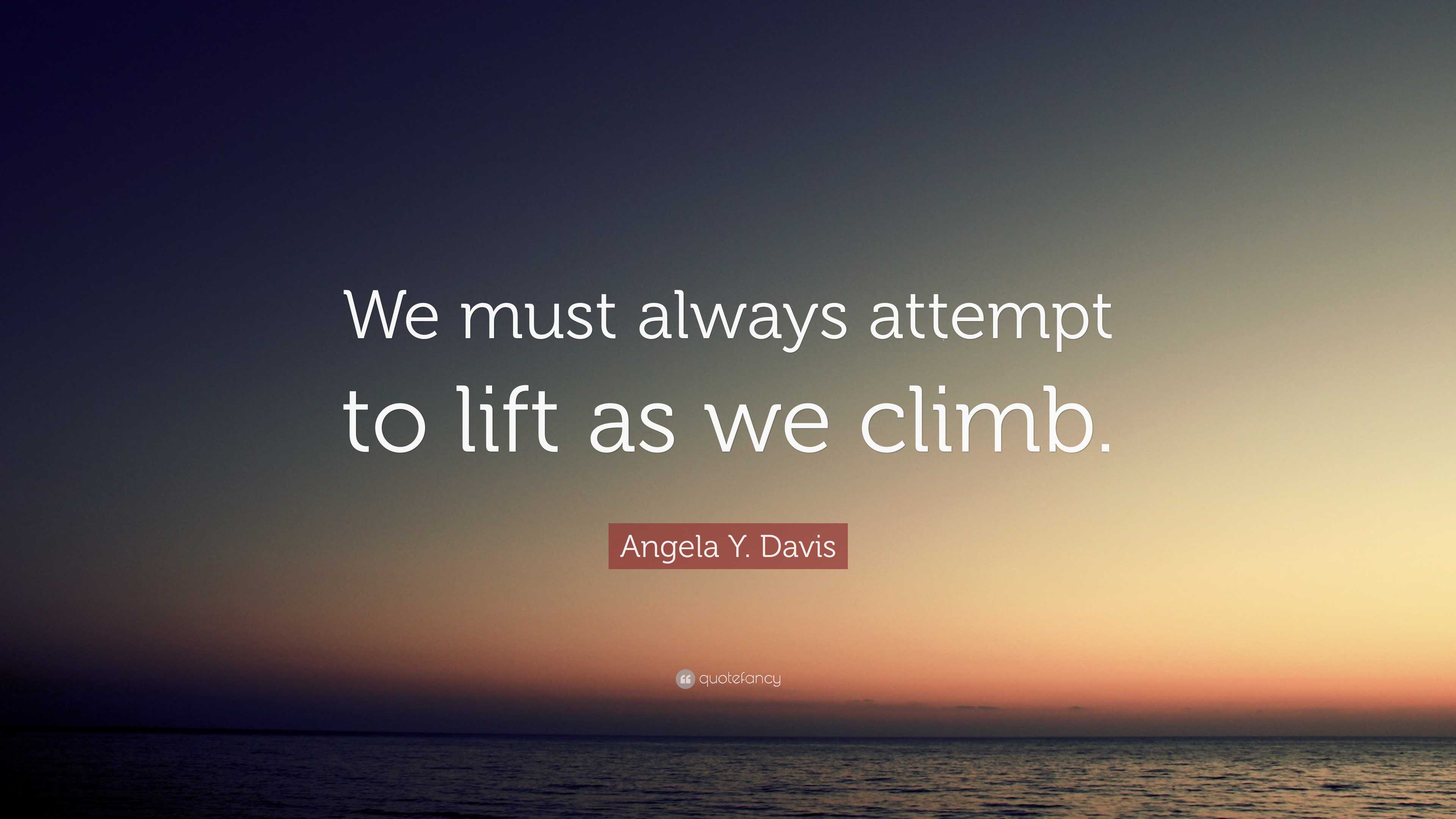 Angela Y. Davis Quote: “We must always attempt to lift as we climb.”