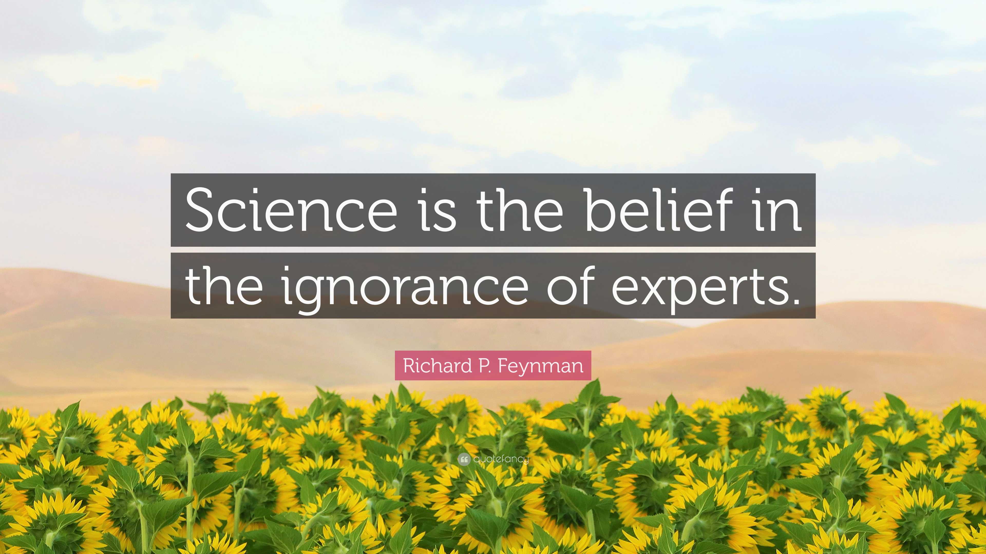 Richard P. Feynman Quote: “Science is the belief in the ignorance of ...