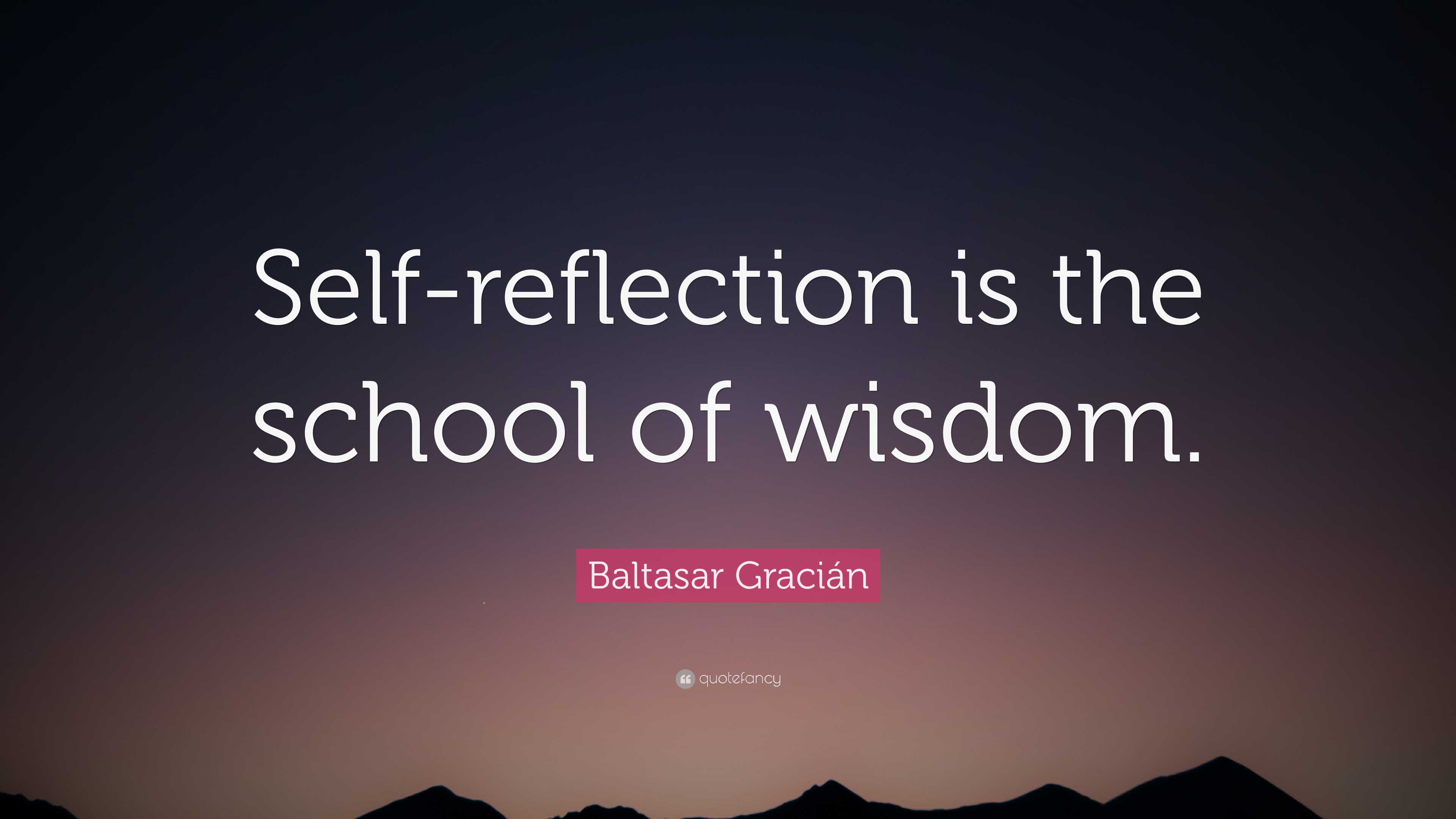 Baltasar Gracián Quote: “Self-reflection is the school of wisdom.”