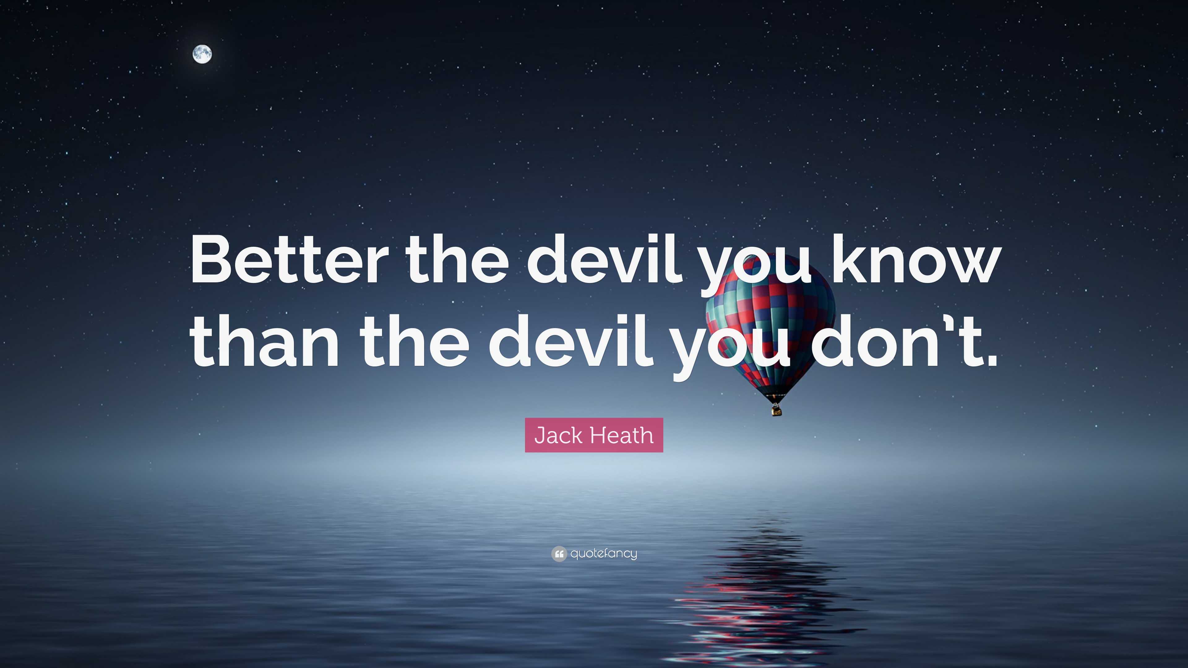 Jack Heath Quote: “Better the devil you know than the devil you don’t.”