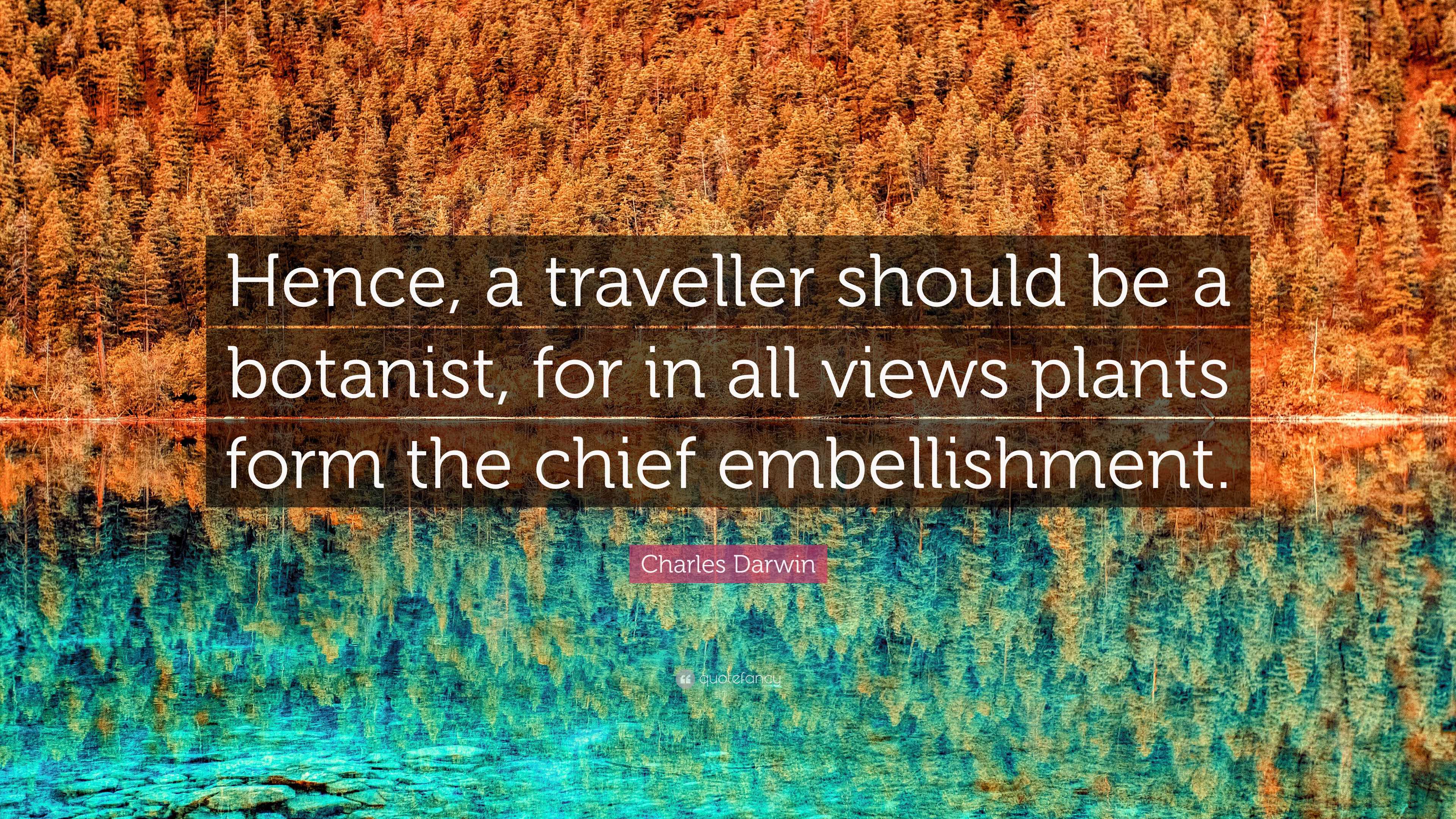 Charles Darwin Quote: “Hence, a traveller should be a botanist, for in ...