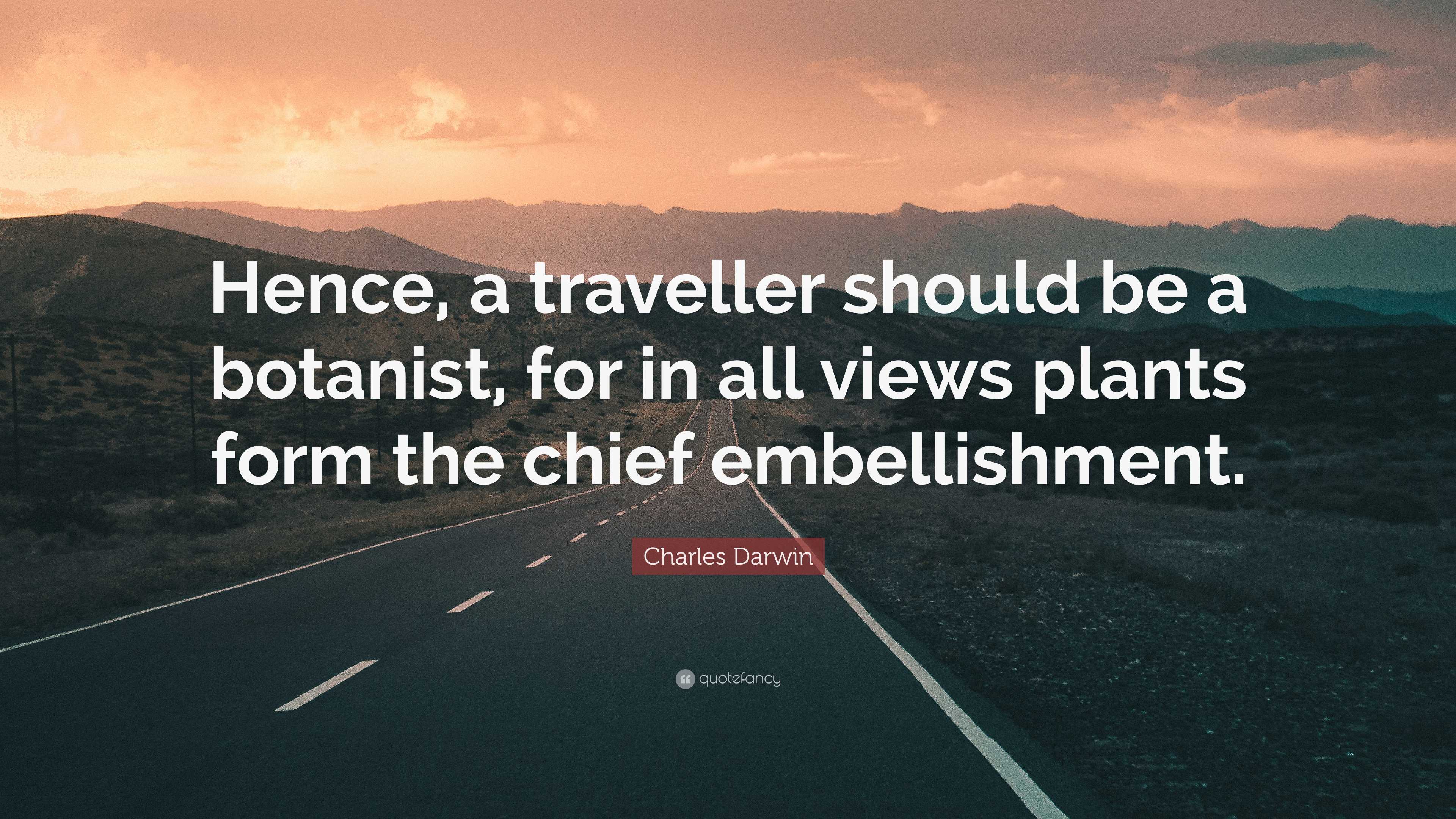 Charles Darwin Quote: “Hence, a traveller should be a botanist, for in ...