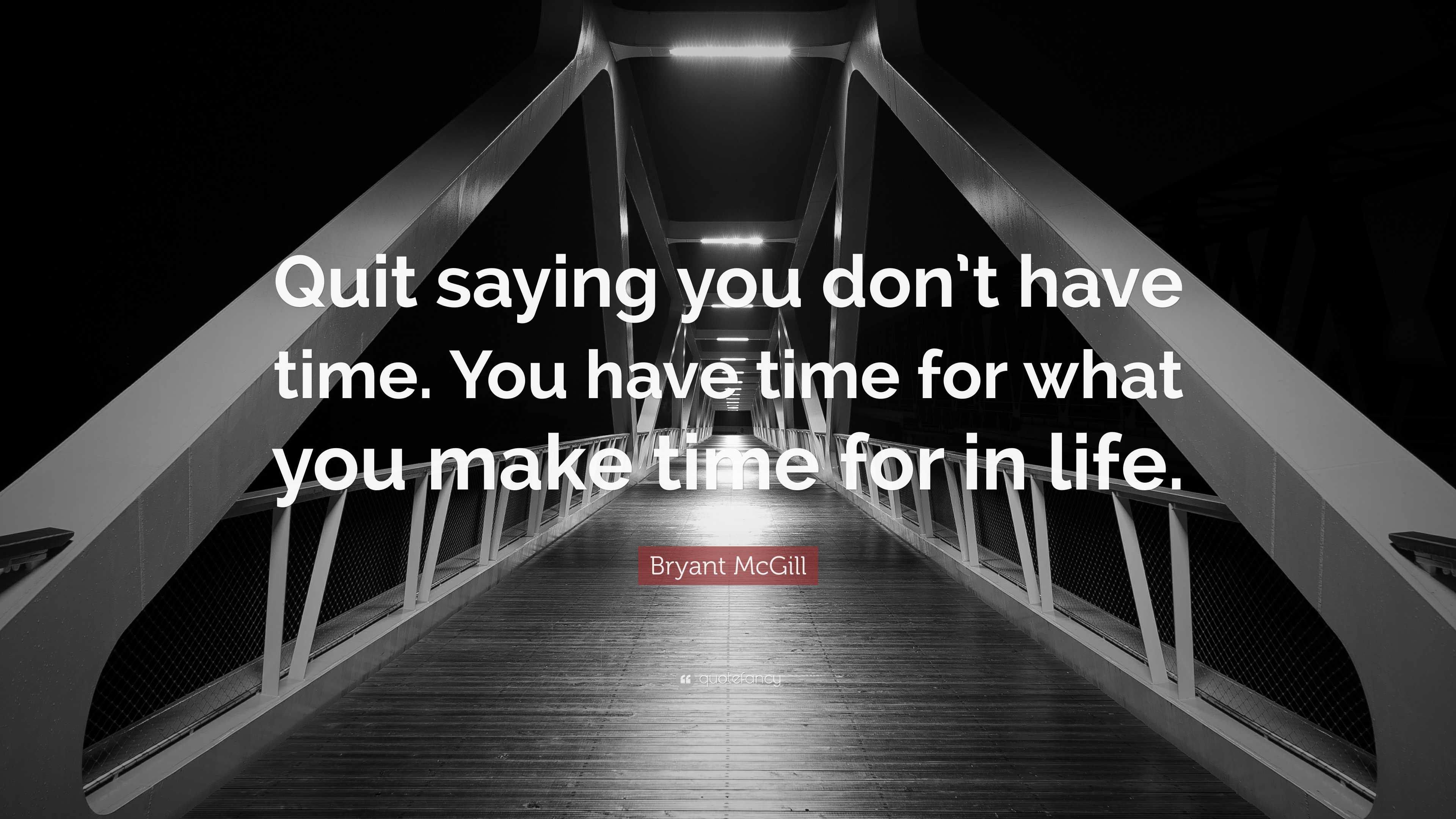 Bryant McGill Quote: “Quit saying you don’t have time. You have time ...