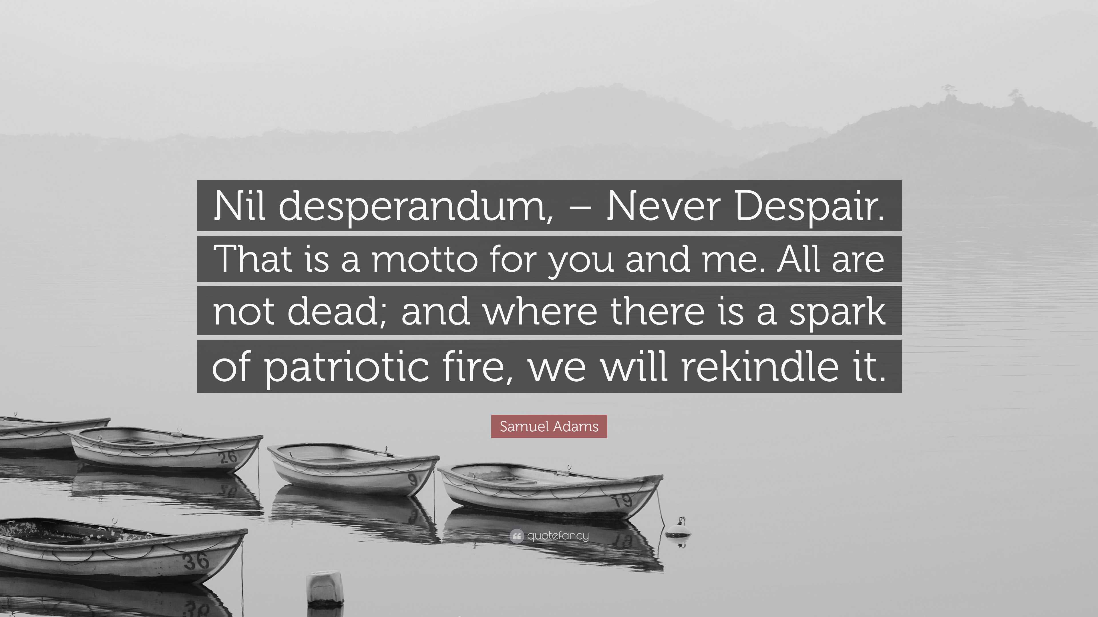 Samuel Adams Quote: “Nil desperandum, – Never Despair. That is a motto ...