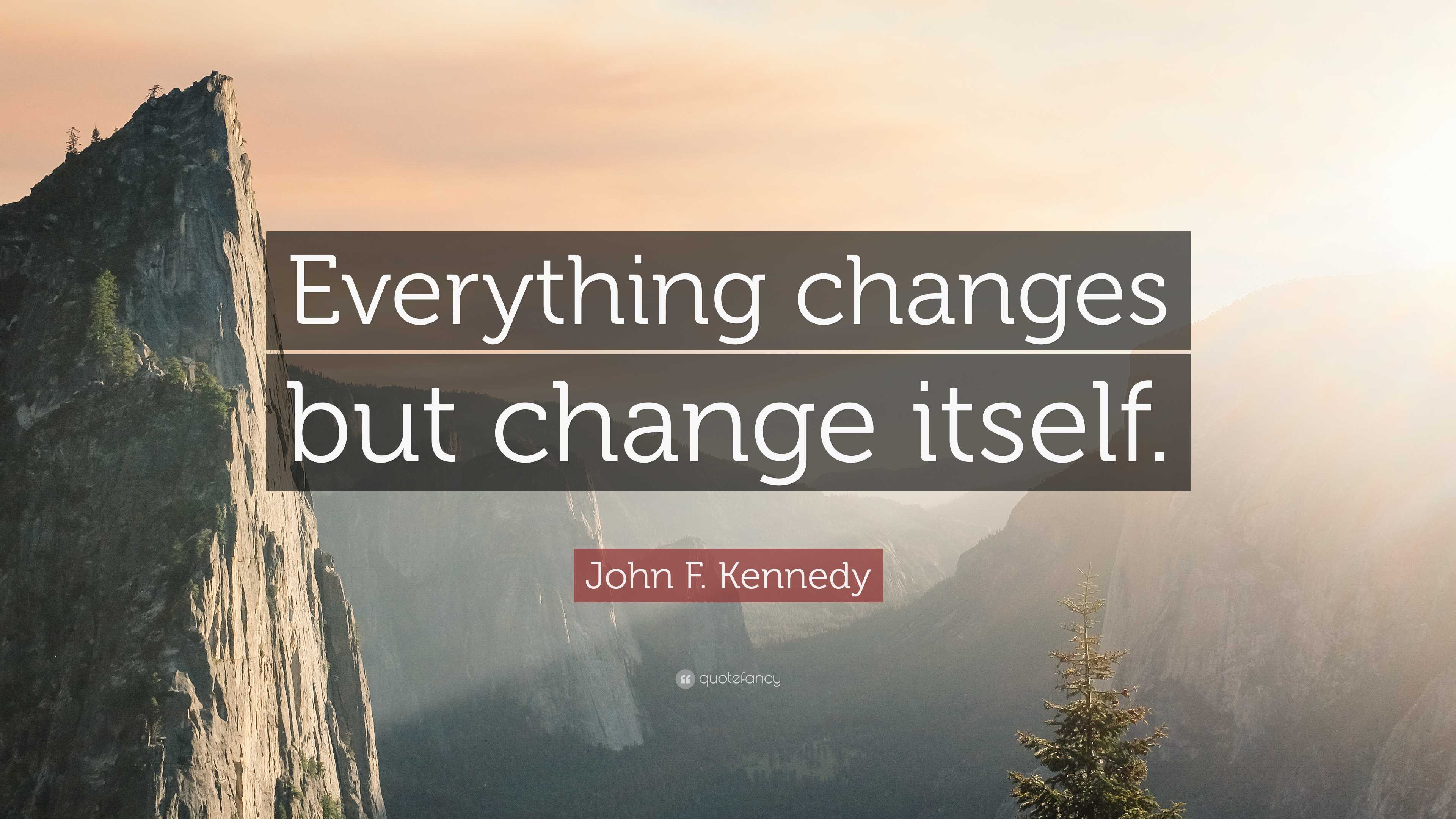 John F. Kennedy Quote: “Everything changes but change itself.”