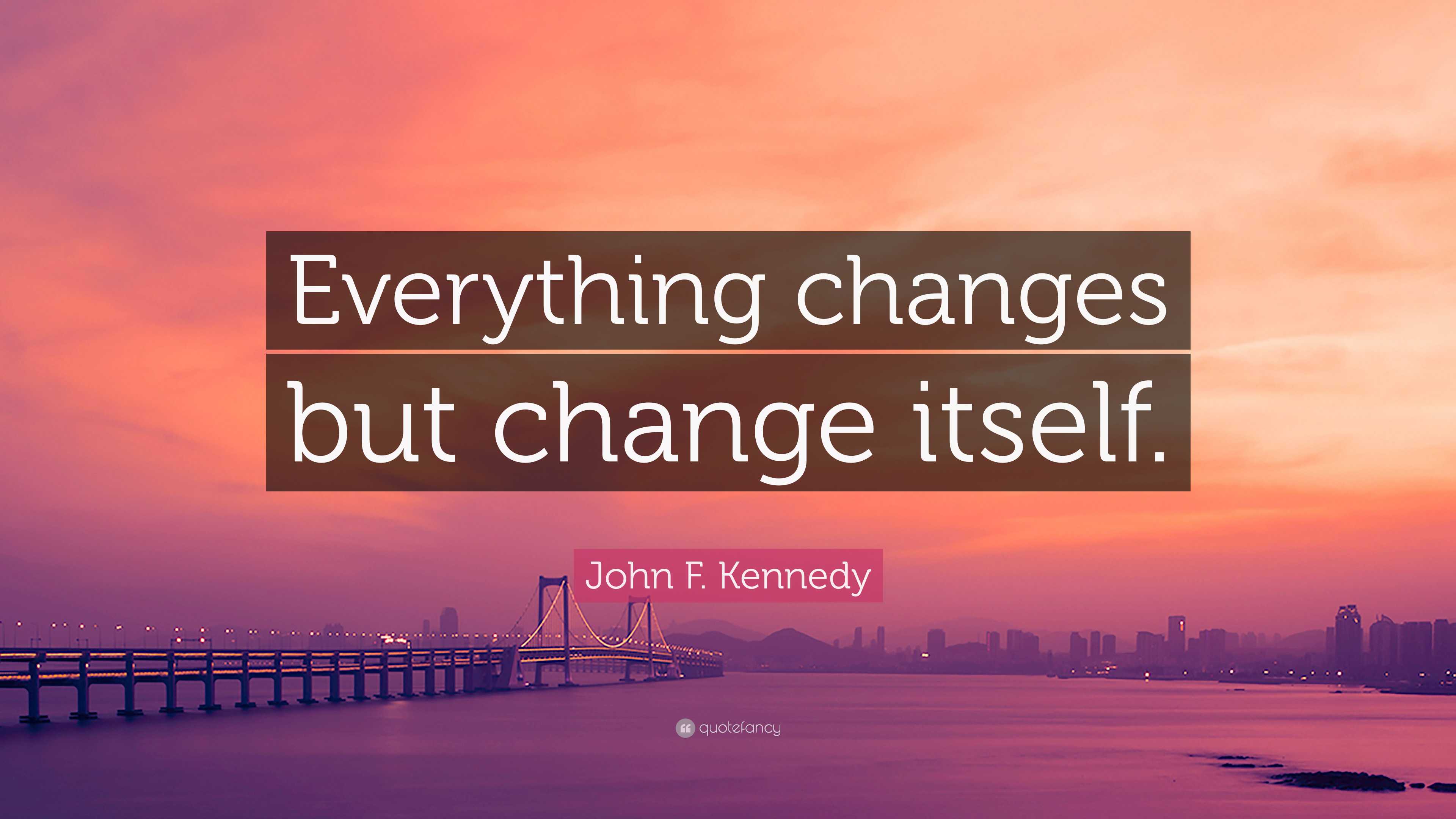 John F. Kennedy Quote: “Everything changes but change itself.”