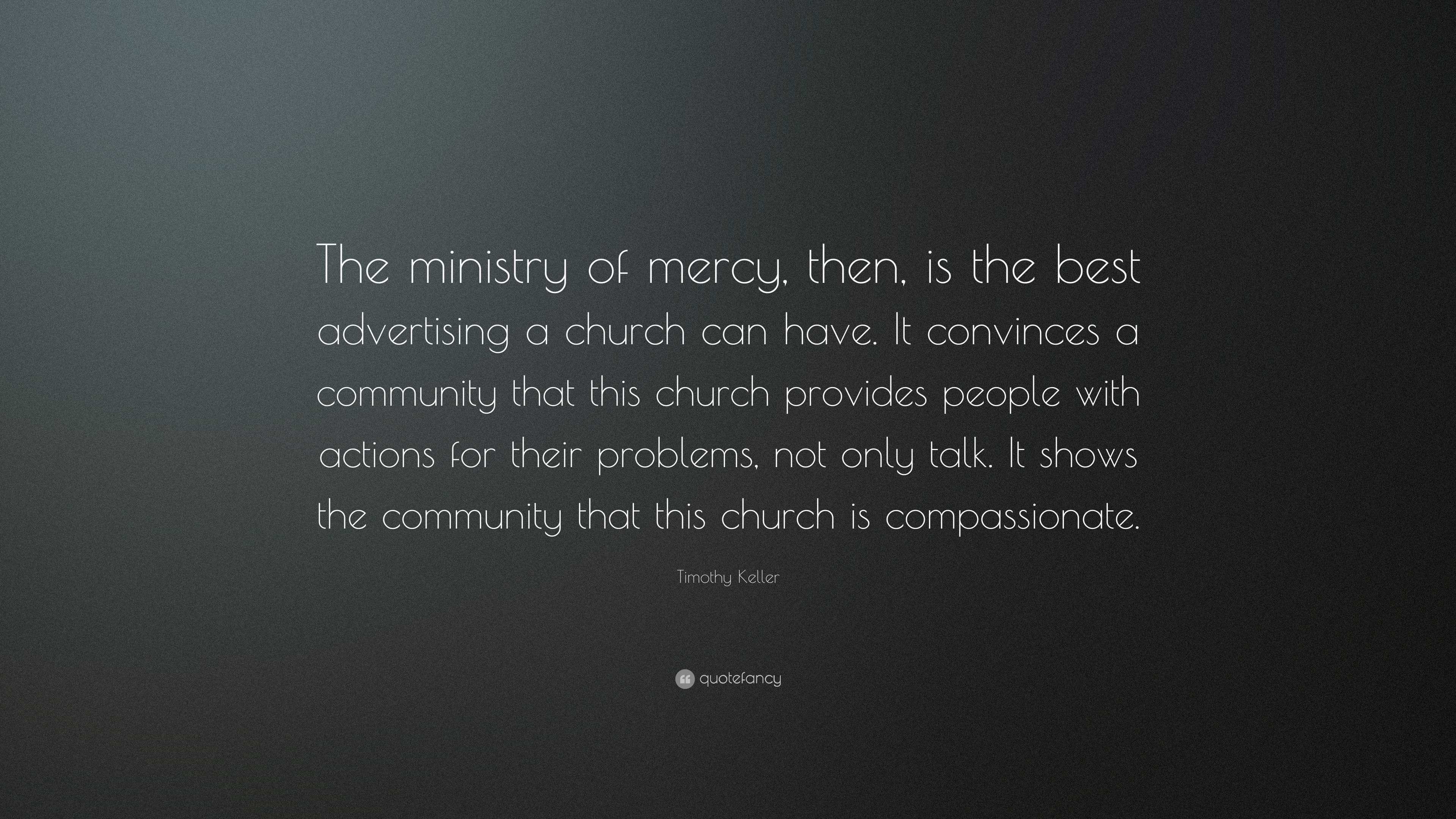 Timothy Keller Quote: “The ministry of mercy, then, is the best ...