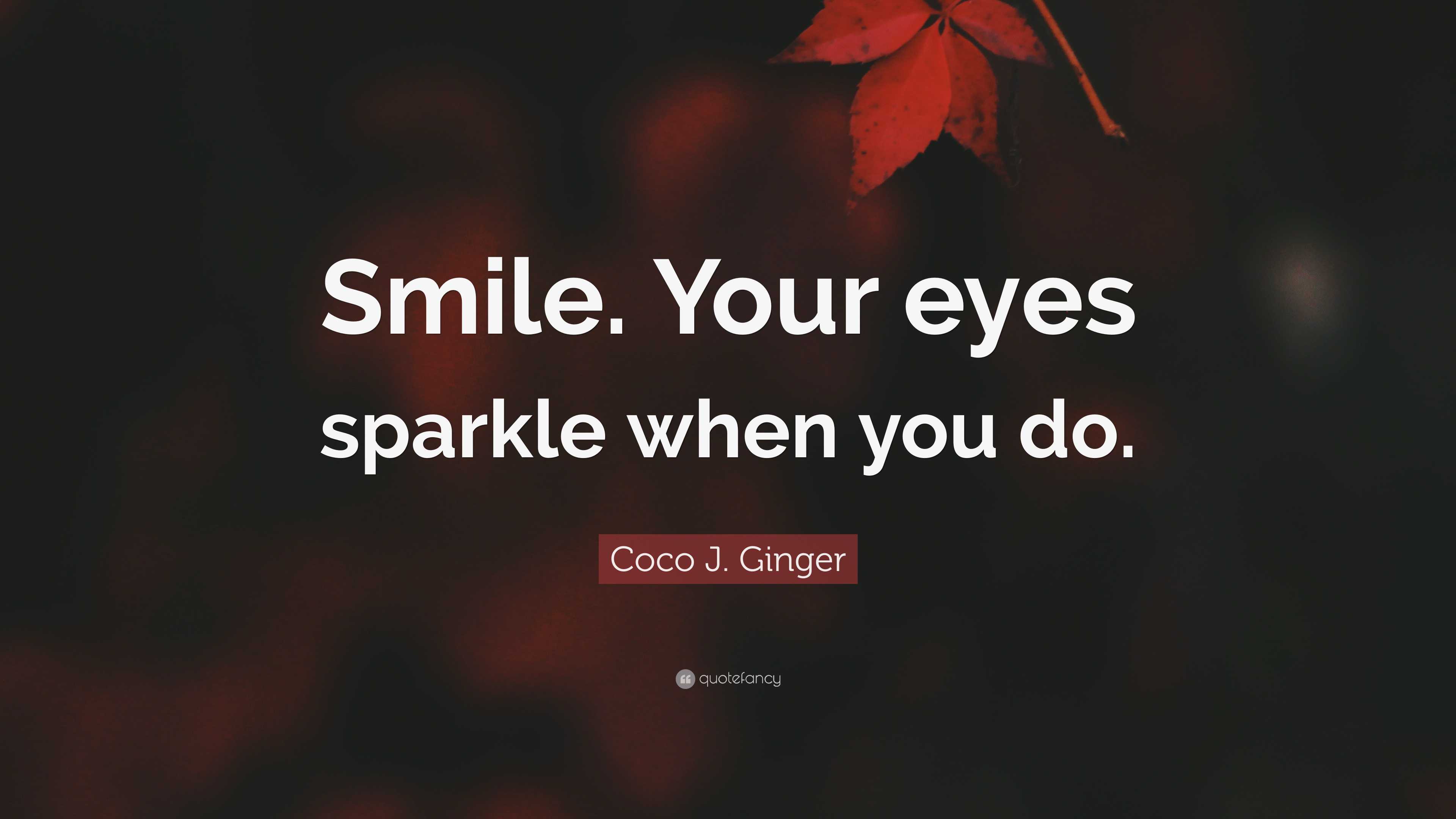 Coco J. Ginger Quote: “Smile. Your eyes sparkle when you do.”