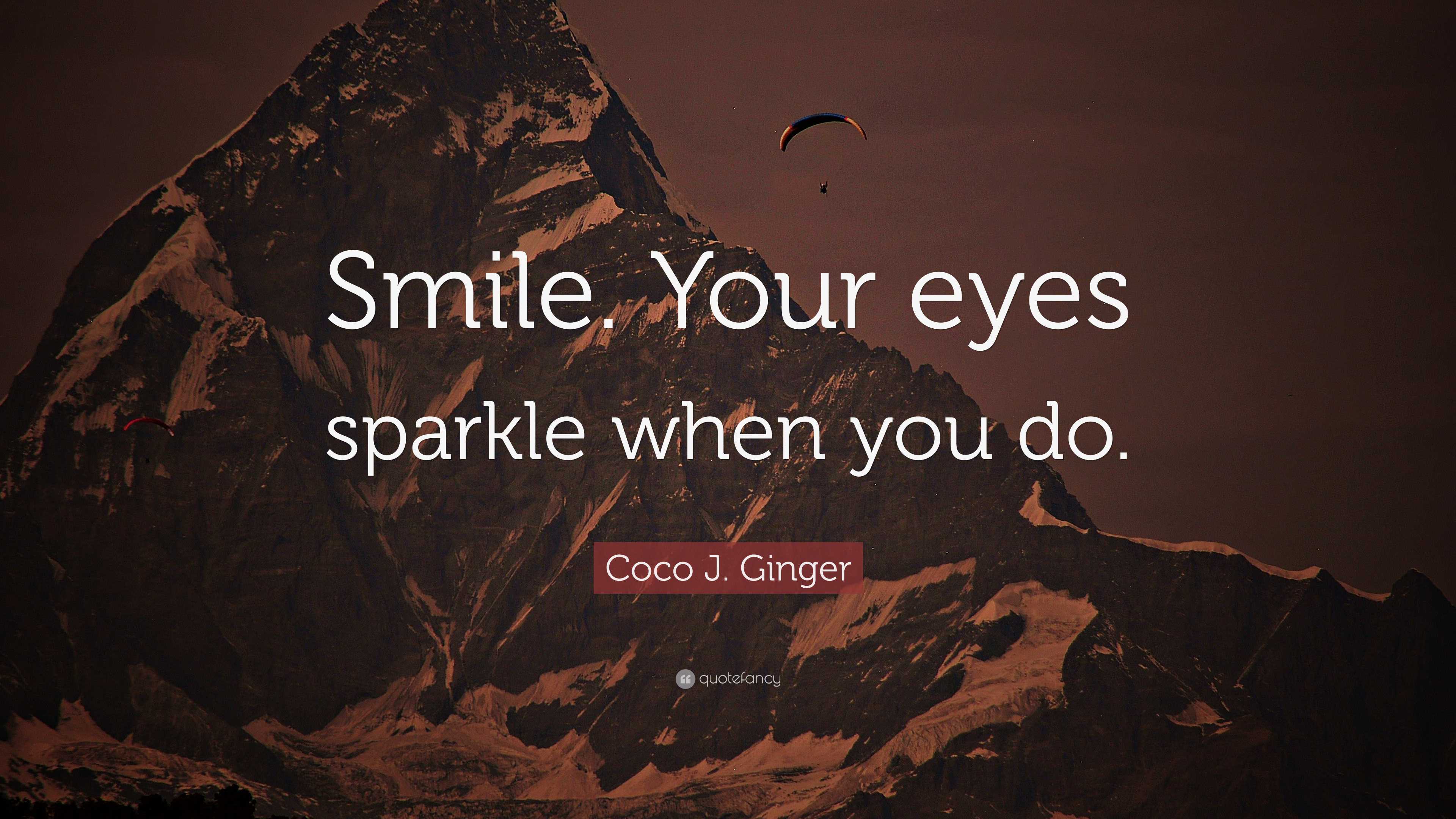 Coco J. Ginger Quote: “Smile. Your eyes sparkle when you do.”
