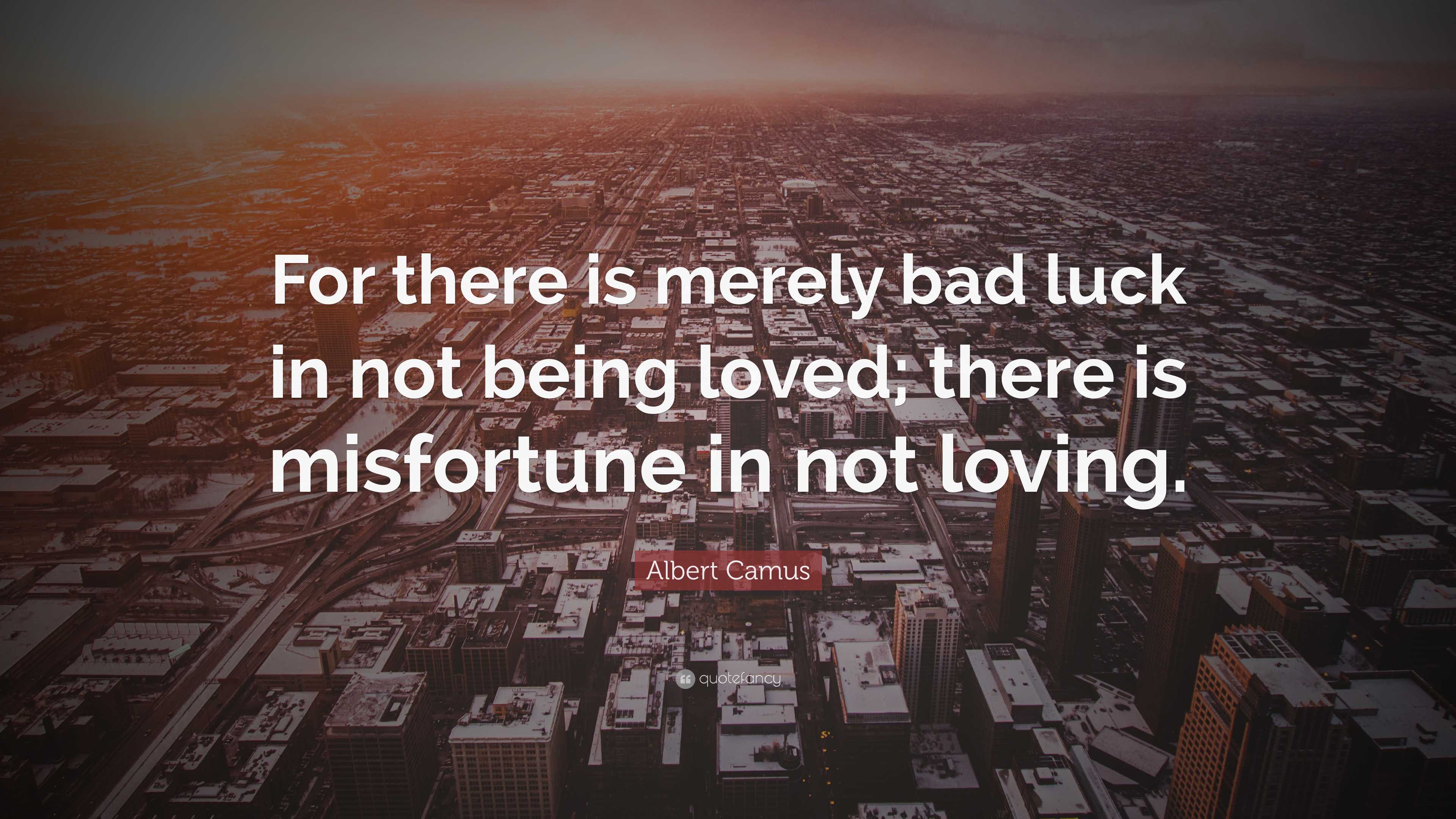 Albert Camus Quote: “For there is merely bad luck in not being loved ...