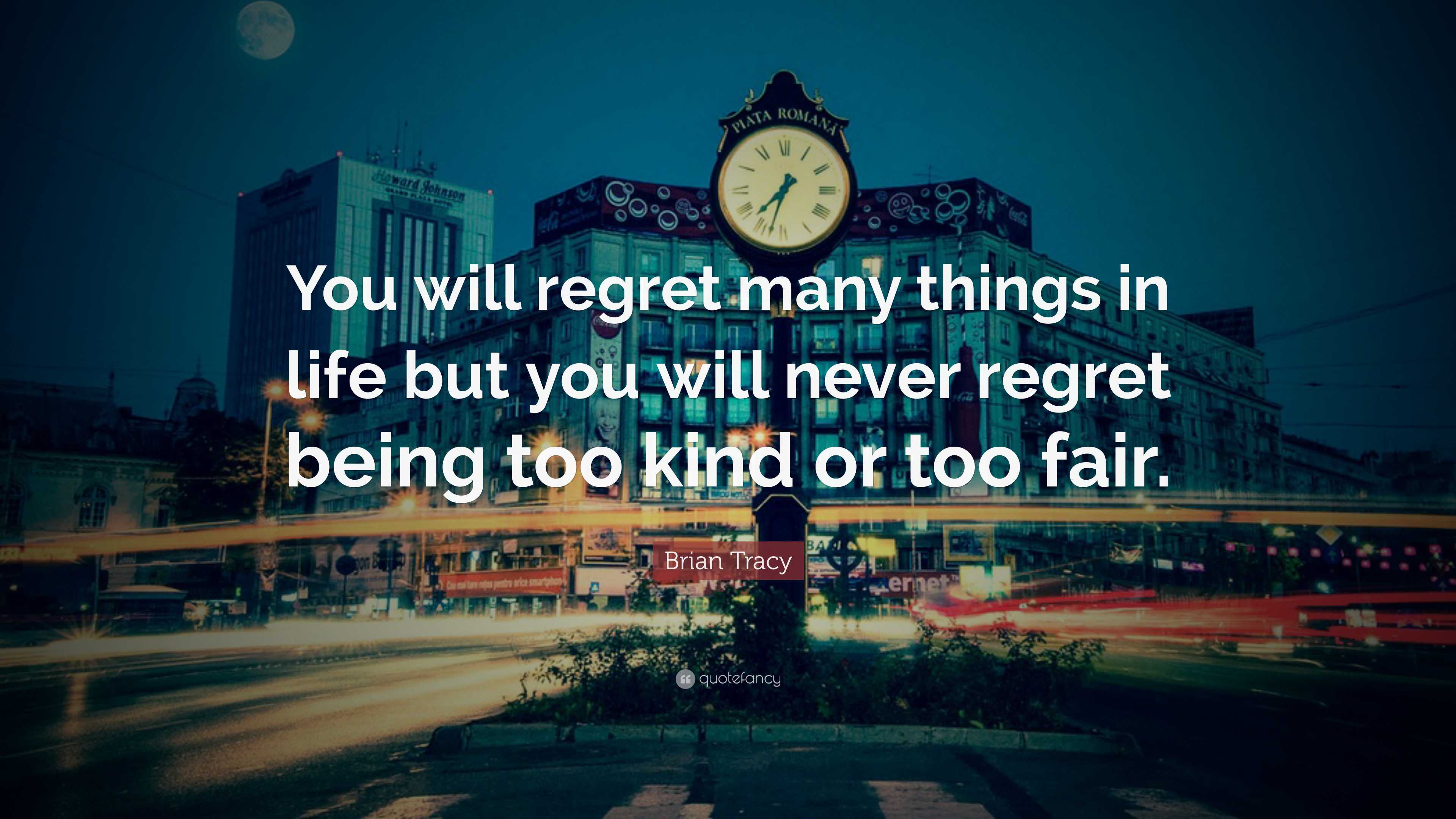 Brian Tracy Quote: “You will regret many things in life but you will ...