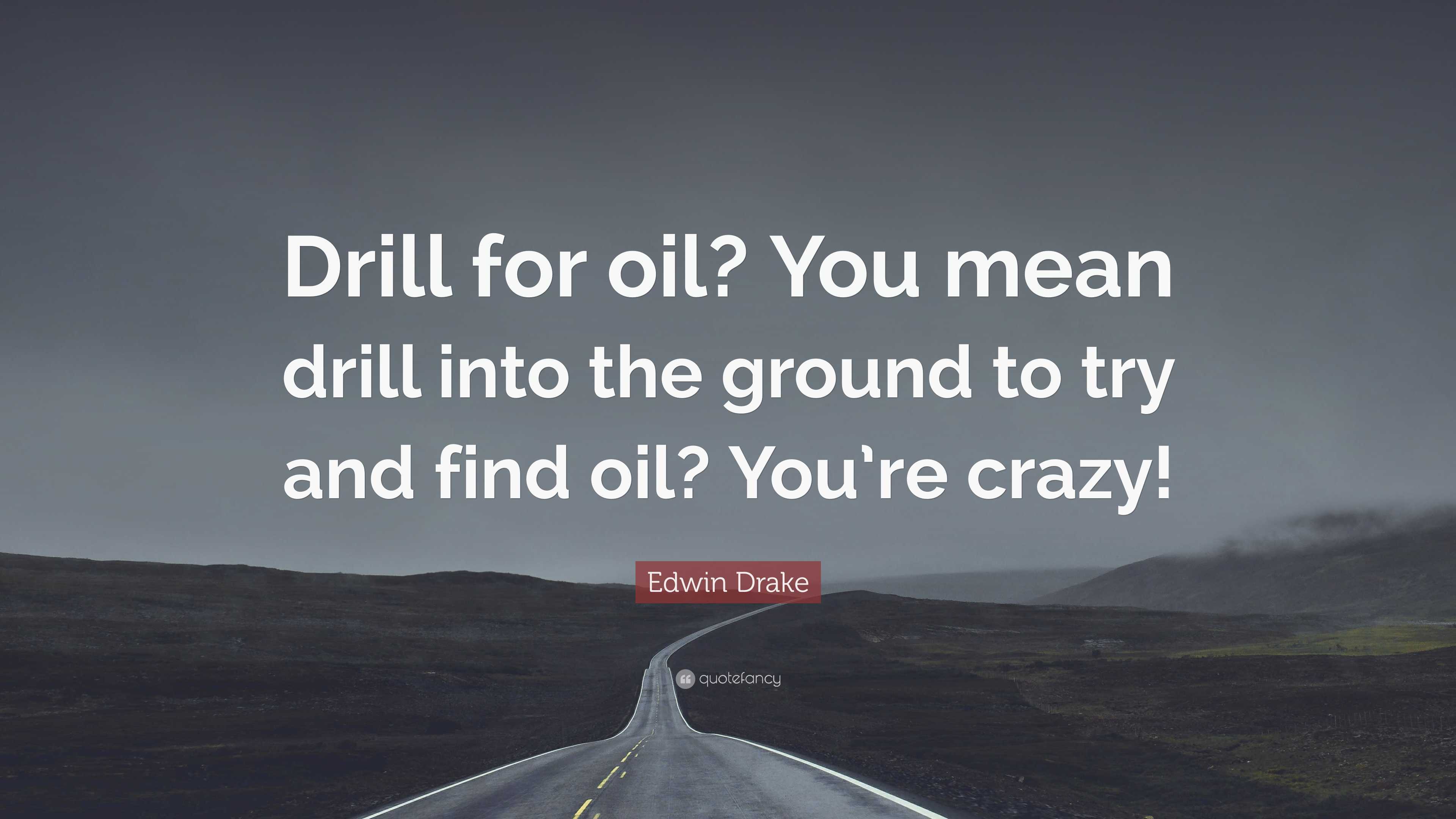 Edwin Drake Quote: “Drill for oil? You mean drill into the ground to ...