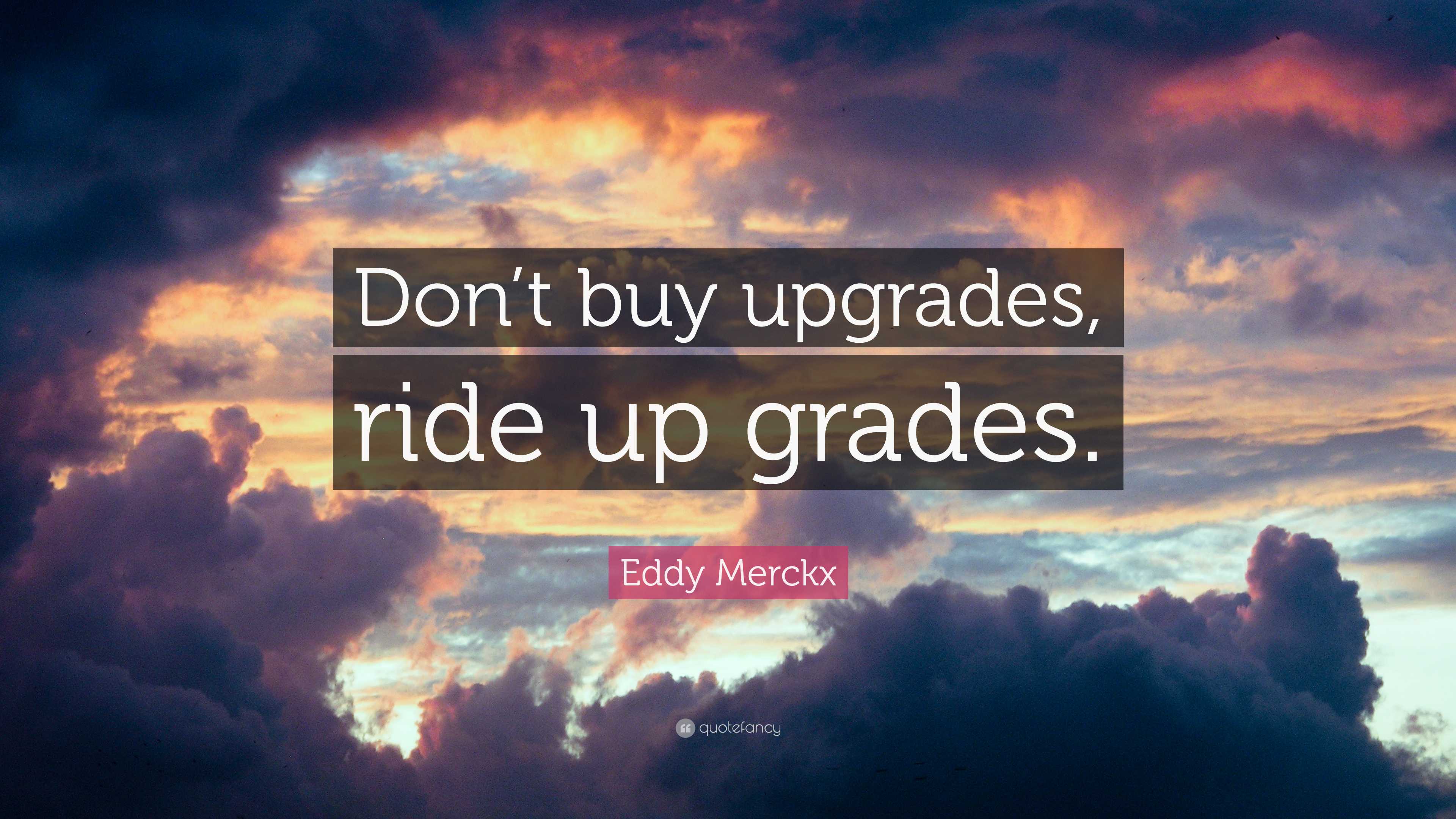 Eddy Merckx Quote: “Don’t buy upgrades, ride up grades.”