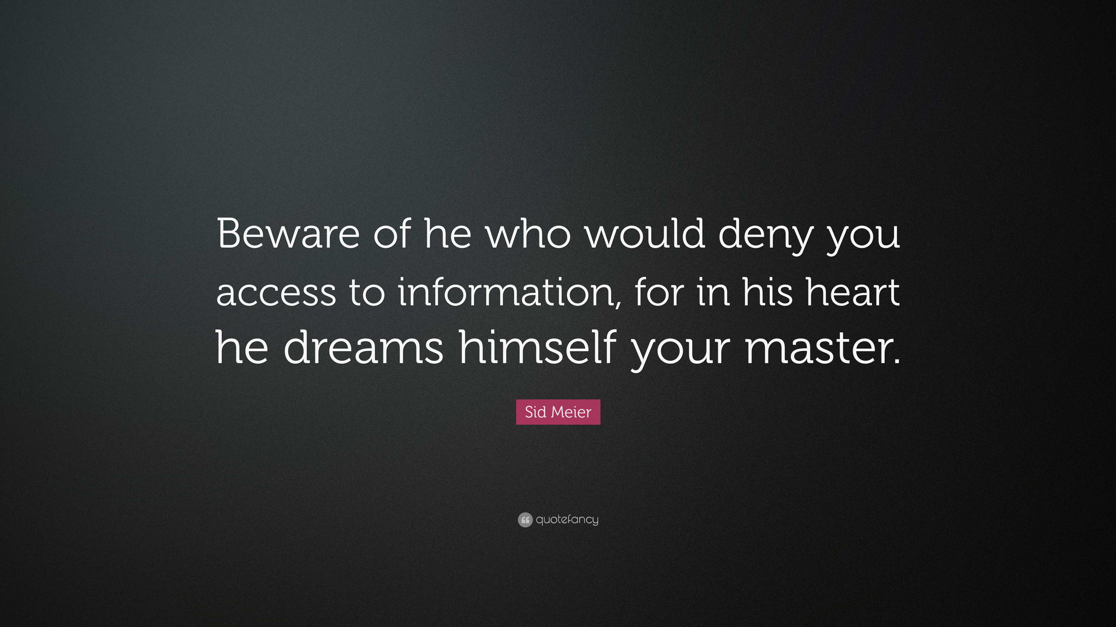 Sid Meier Quote: “Beware of he who would deny you access to information ...